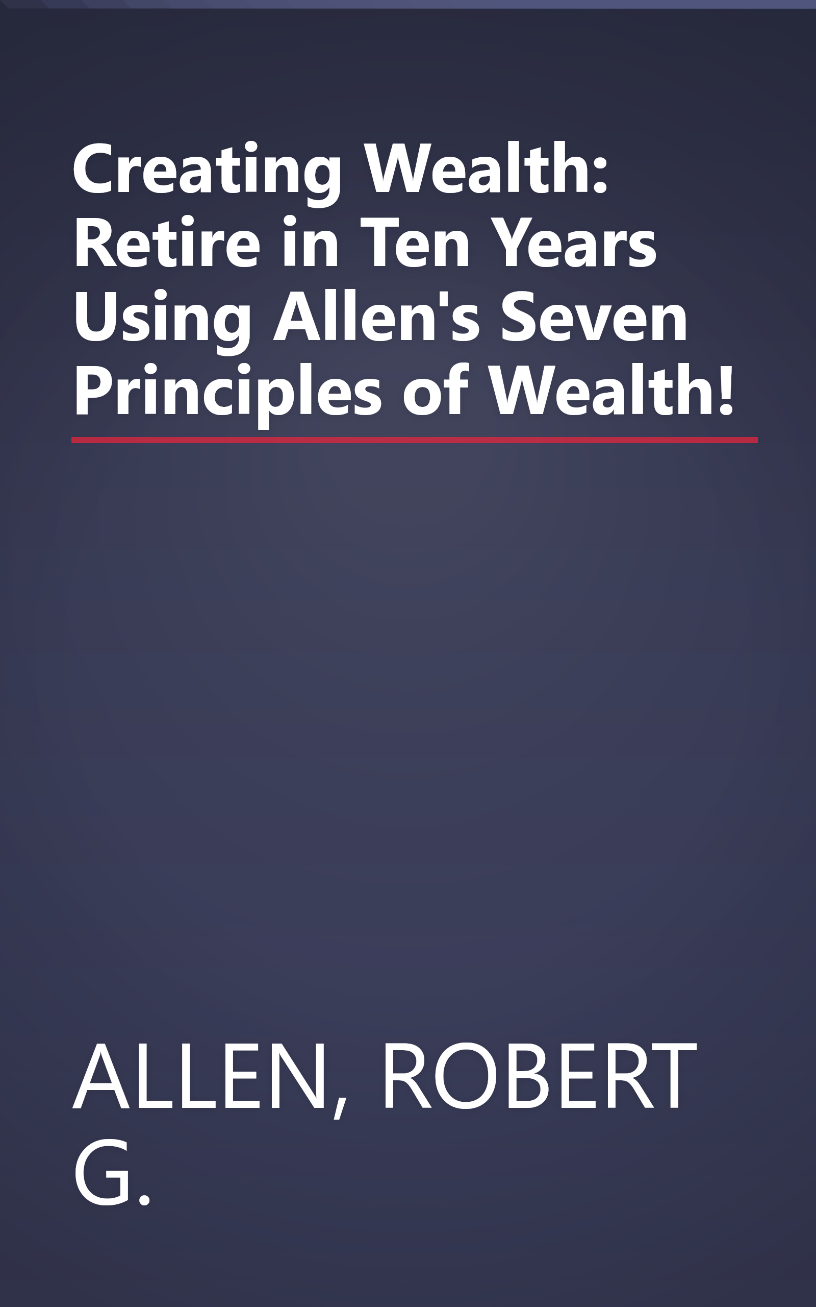 Creating Wealth: Retire in Ten Years Using Allen's Seven Principles of Wealth! book cover