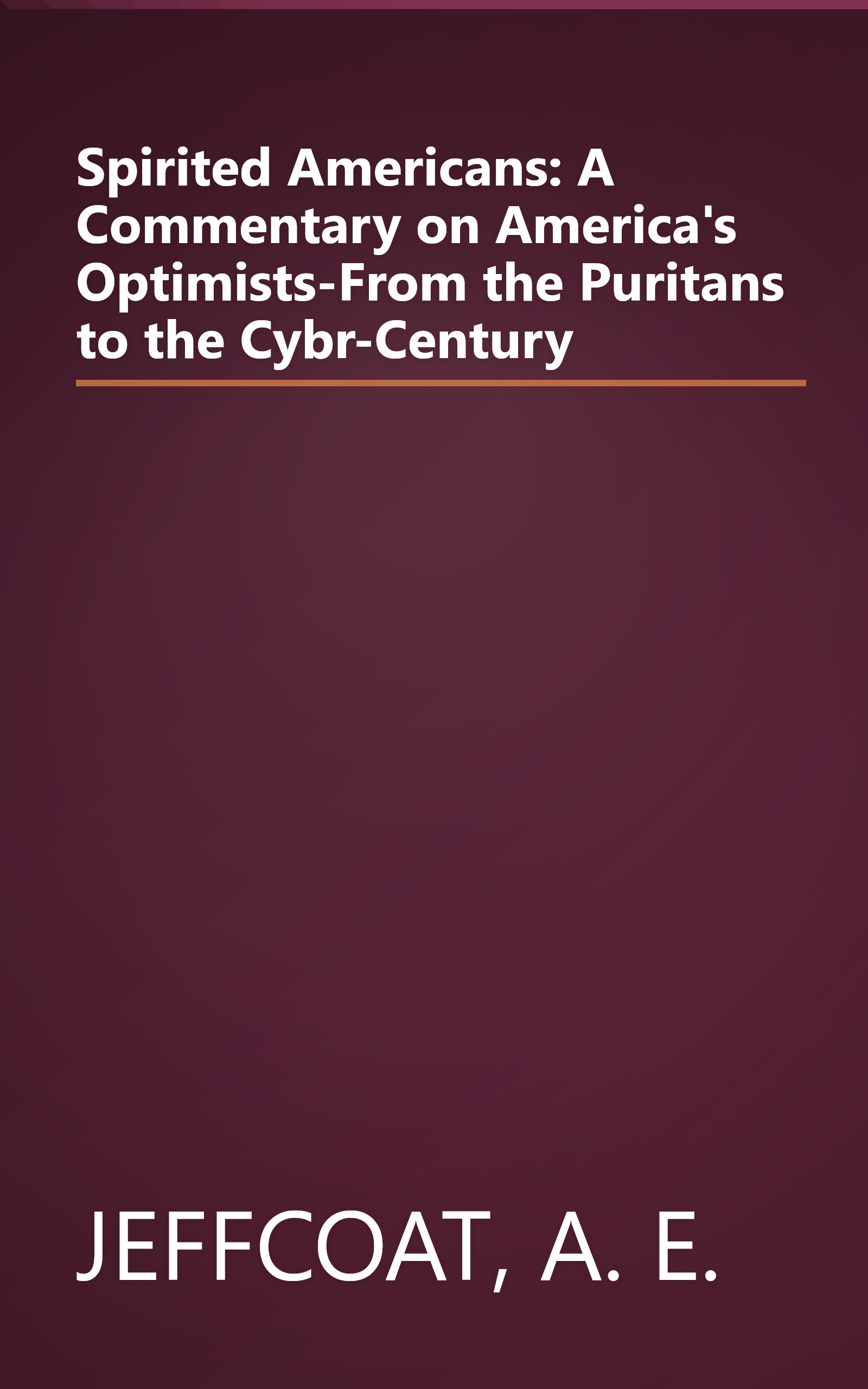 Spirited Americans: A Commentary on America's Optimists-From the Puritans to the Cybr-Century book cover
