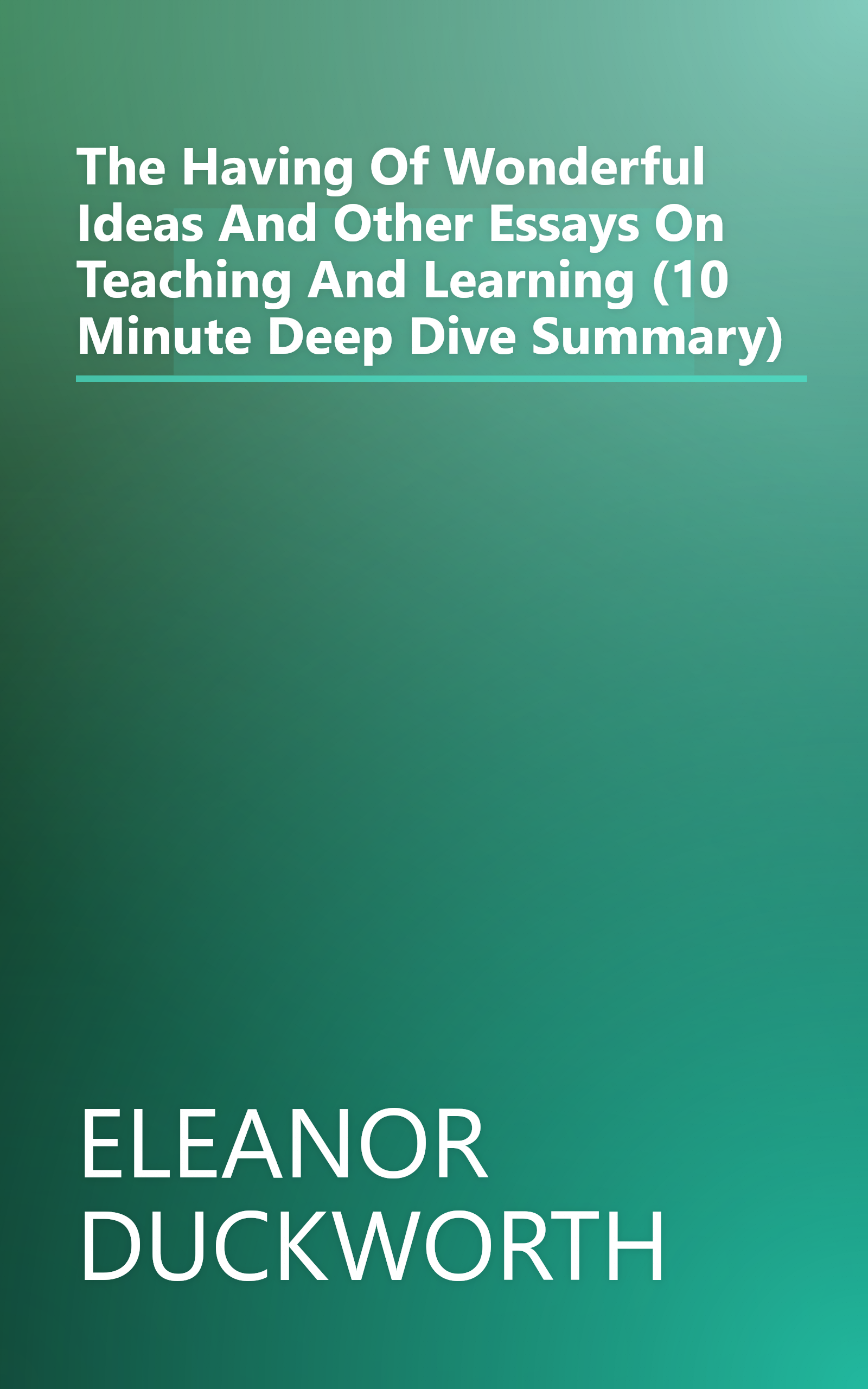 The Having Of Wonderful Ideas  And Other Essays On Teaching And Learning (10 Minute   Deep Dive Summary) book cover
