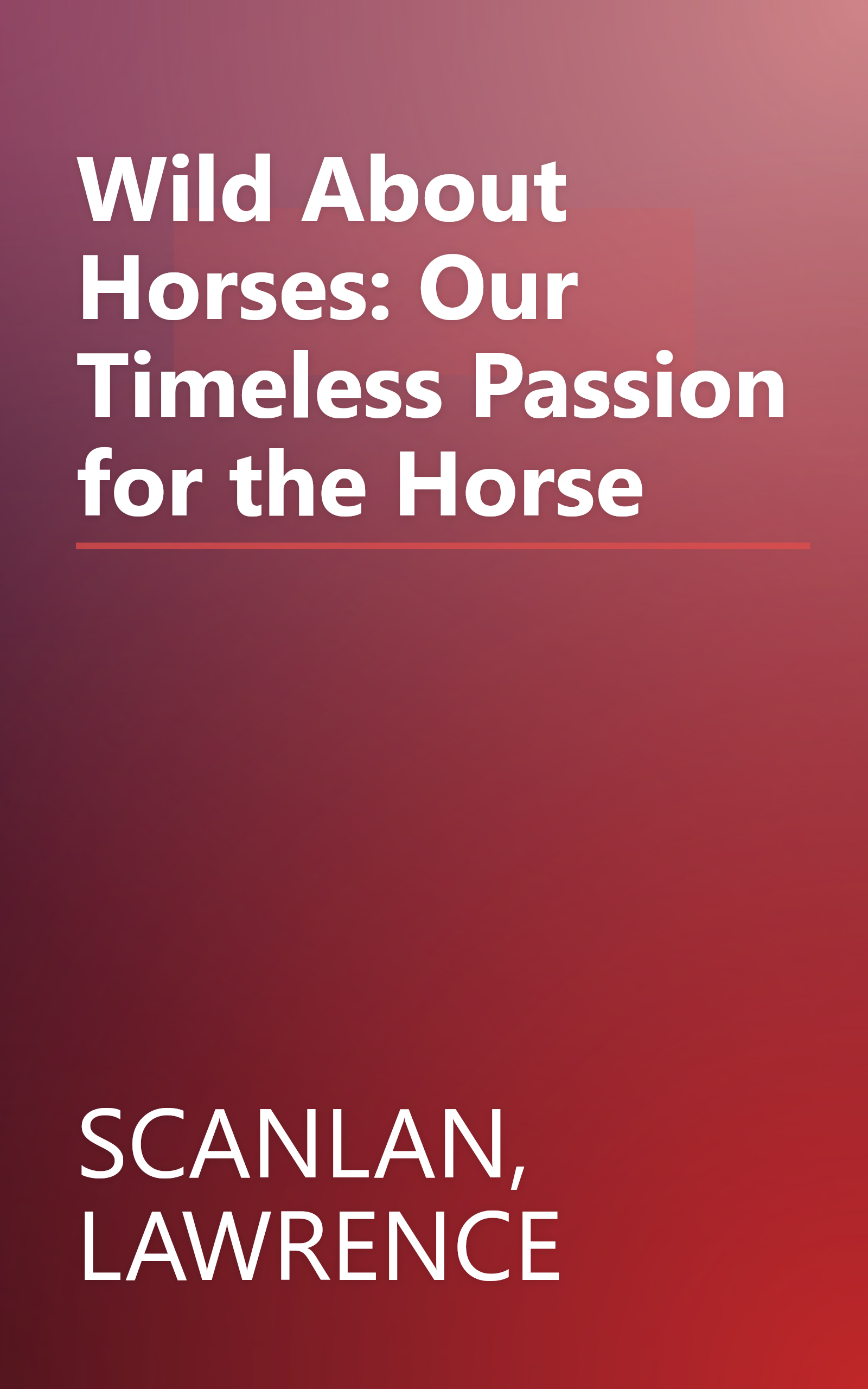 Wild About Horses: Our Timeless Passion for the Horse book cover