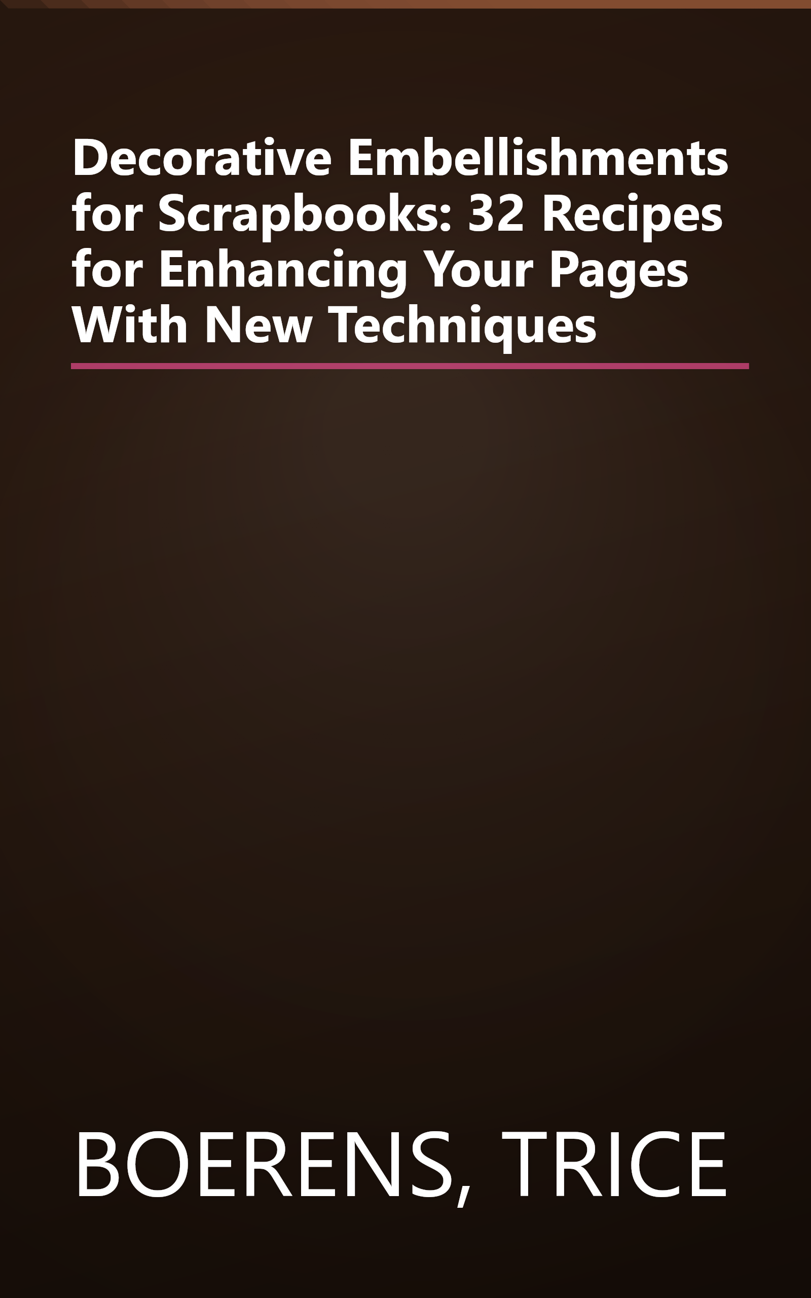 Decorative Embellishments for Scrapbooks: 32 Recipes for Enhancing Your Pages With New Techniques book cover