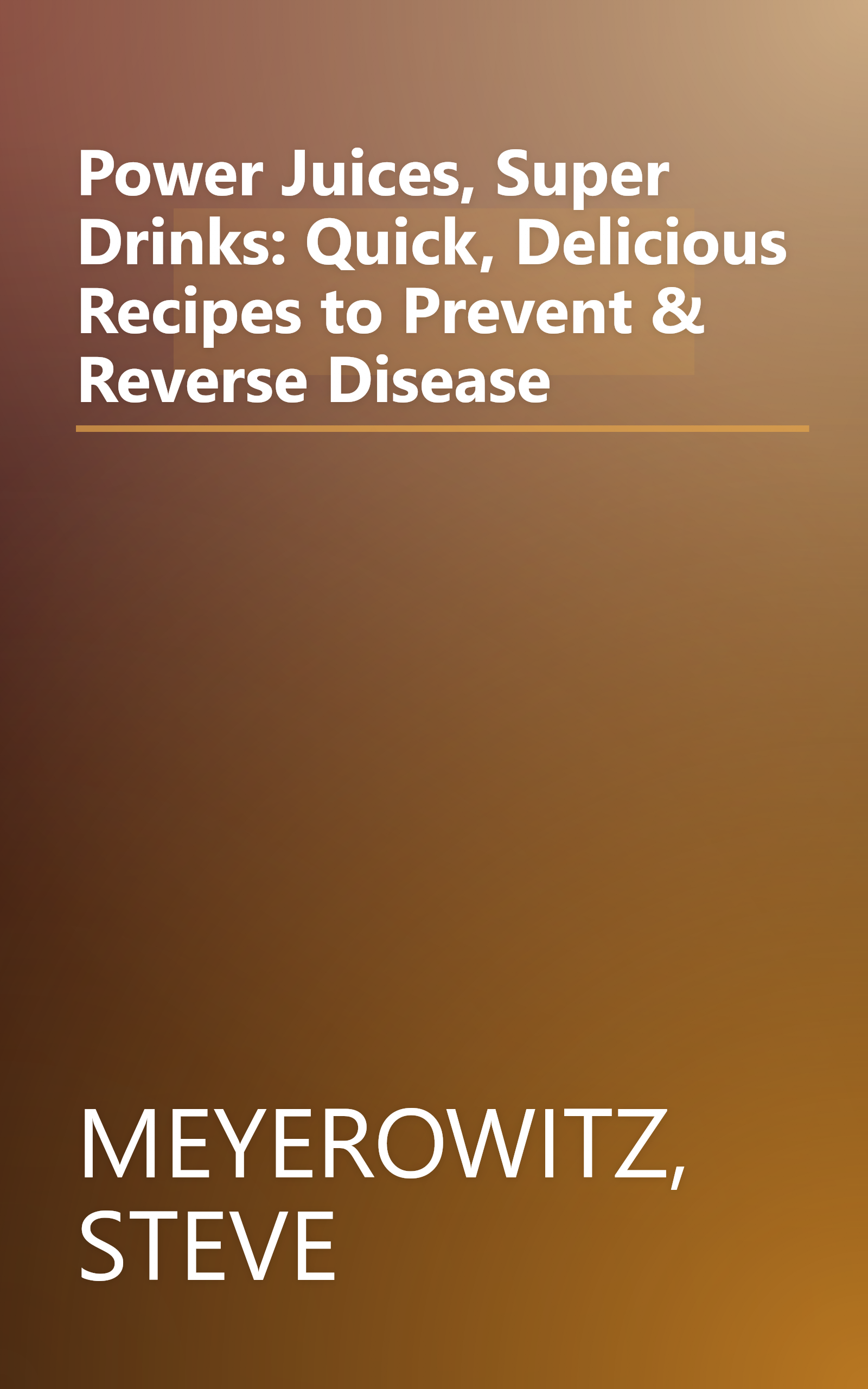 Power Juices, Super Drinks: Quick, Delicious Recipes to Prevent & Reverse Disease book cover