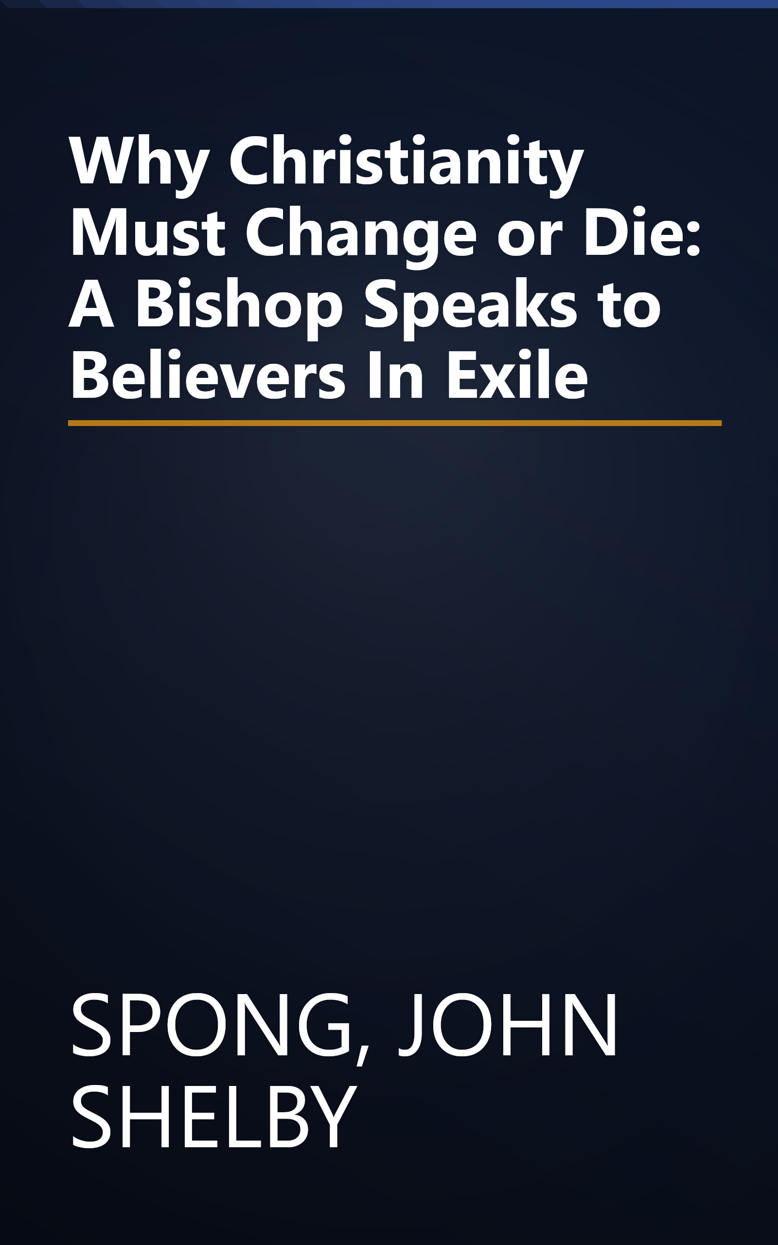Why Christianity Must Change or Die: A Bishop Speaks to Believers In Exile book cover