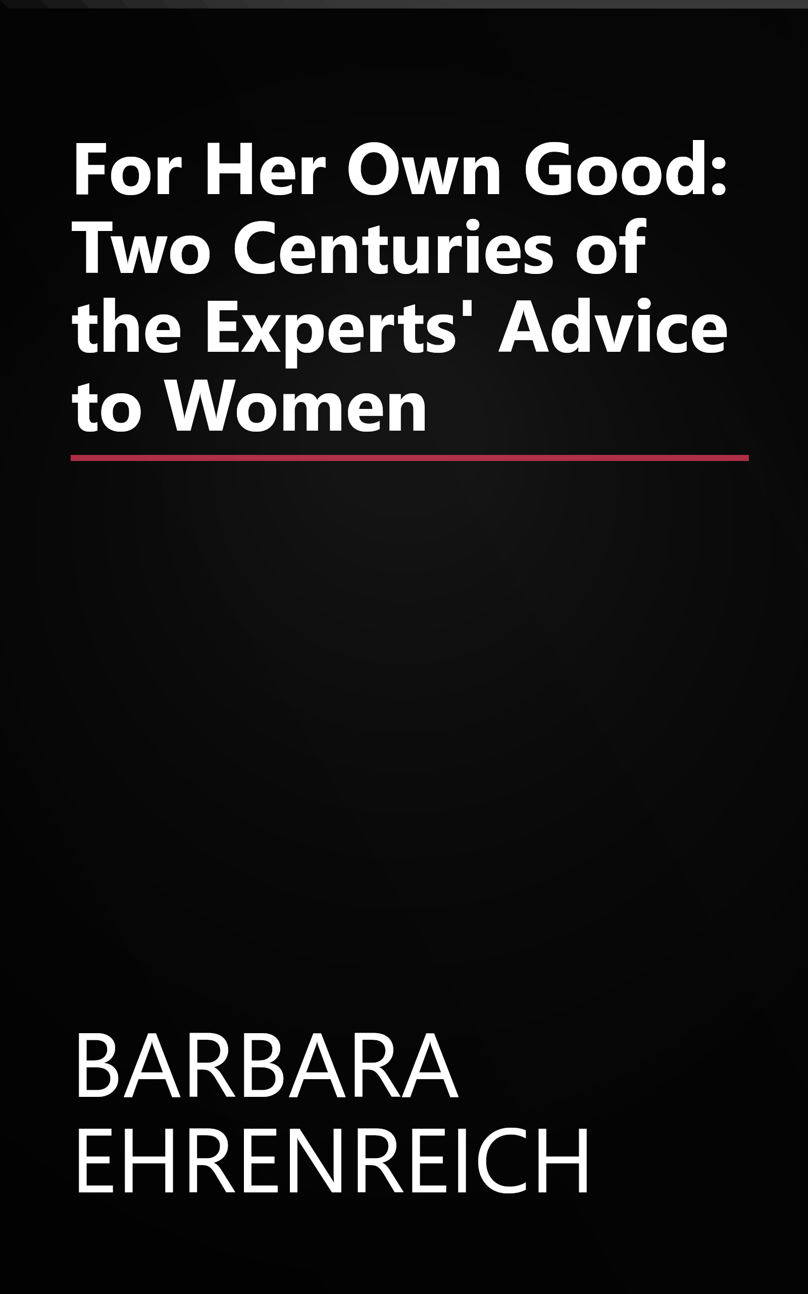 For Her Own Good: Two Centuries of the Experts' Advice to Women book cover