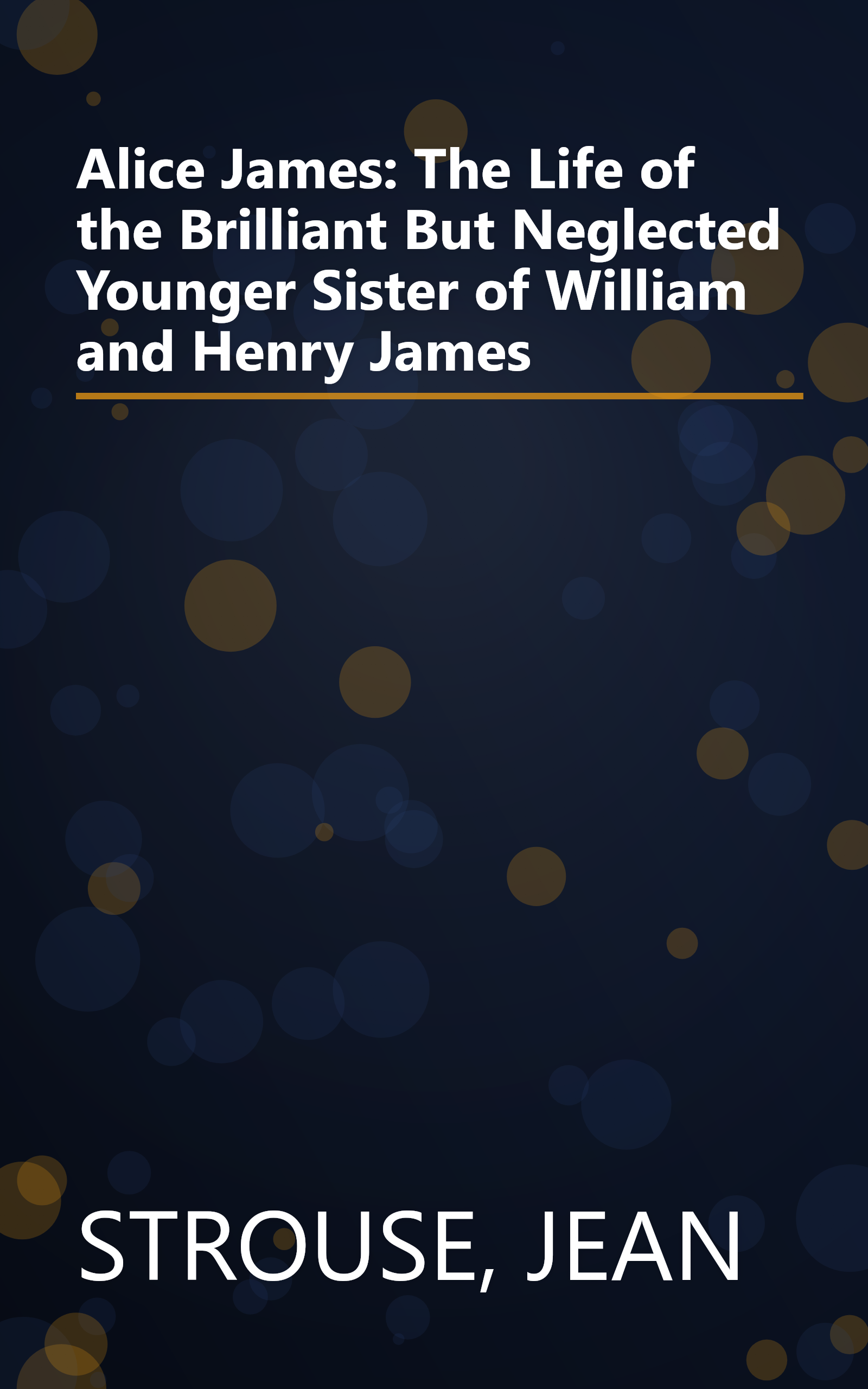 Alice James: The Life of the Brilliant But Neglected Younger Sister of William and Henry James book cover