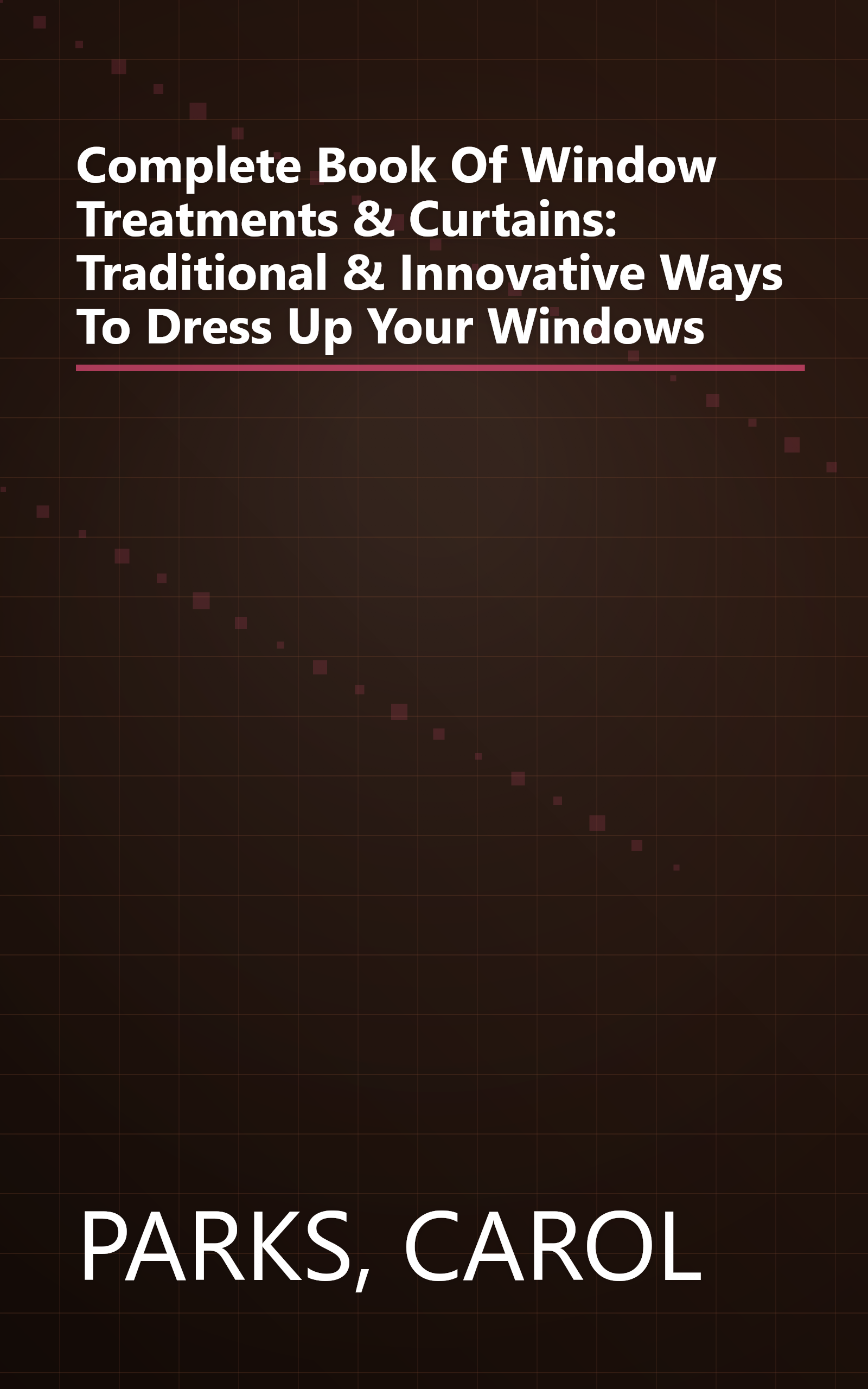 Complete Book Of Window Treatments & Curtains: Traditional & Innovative Ways To Dress Up Your Windows book cover