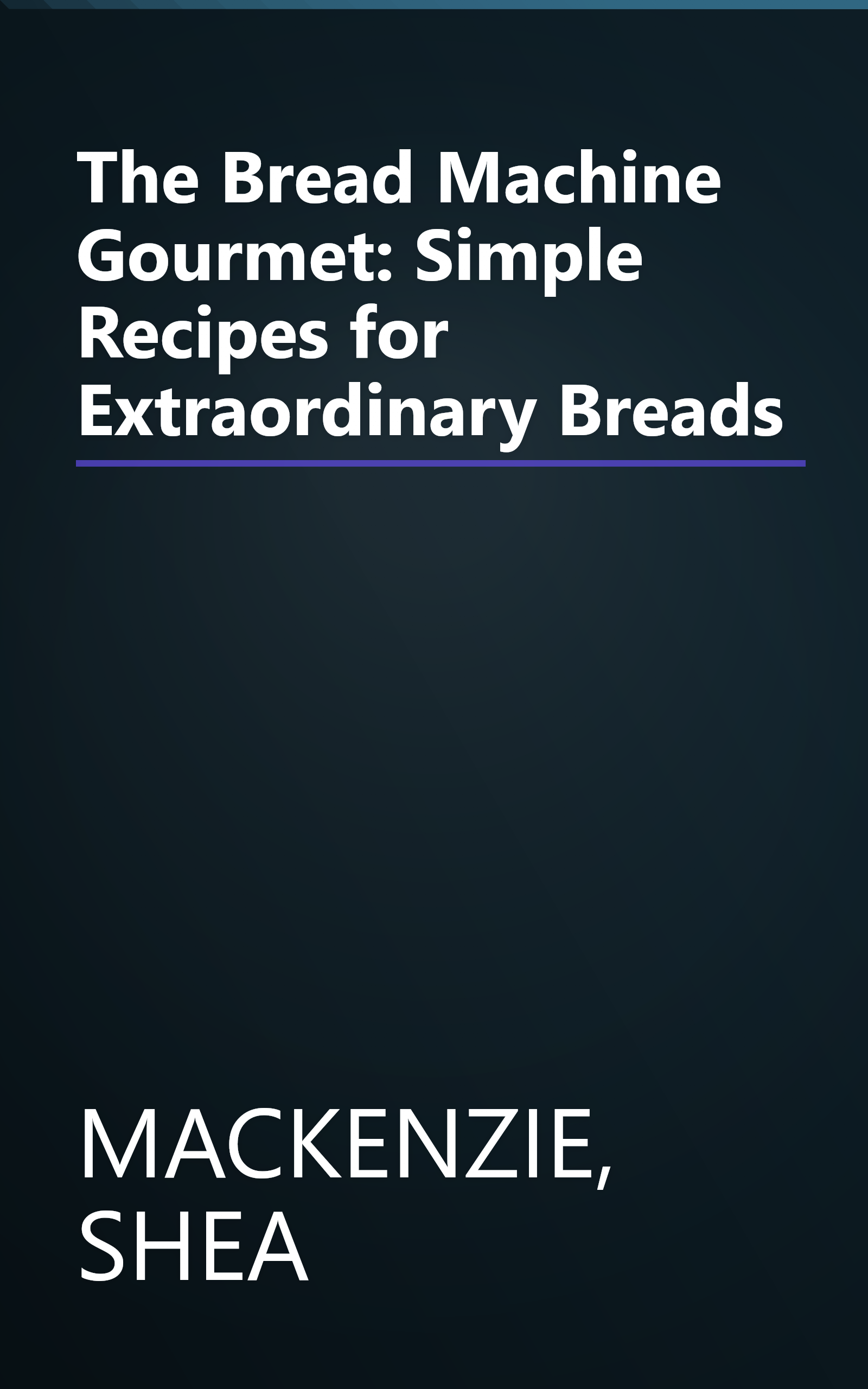 The Bread Machine Gourmet: Simple Recipes for Extraordinary Breads book cover