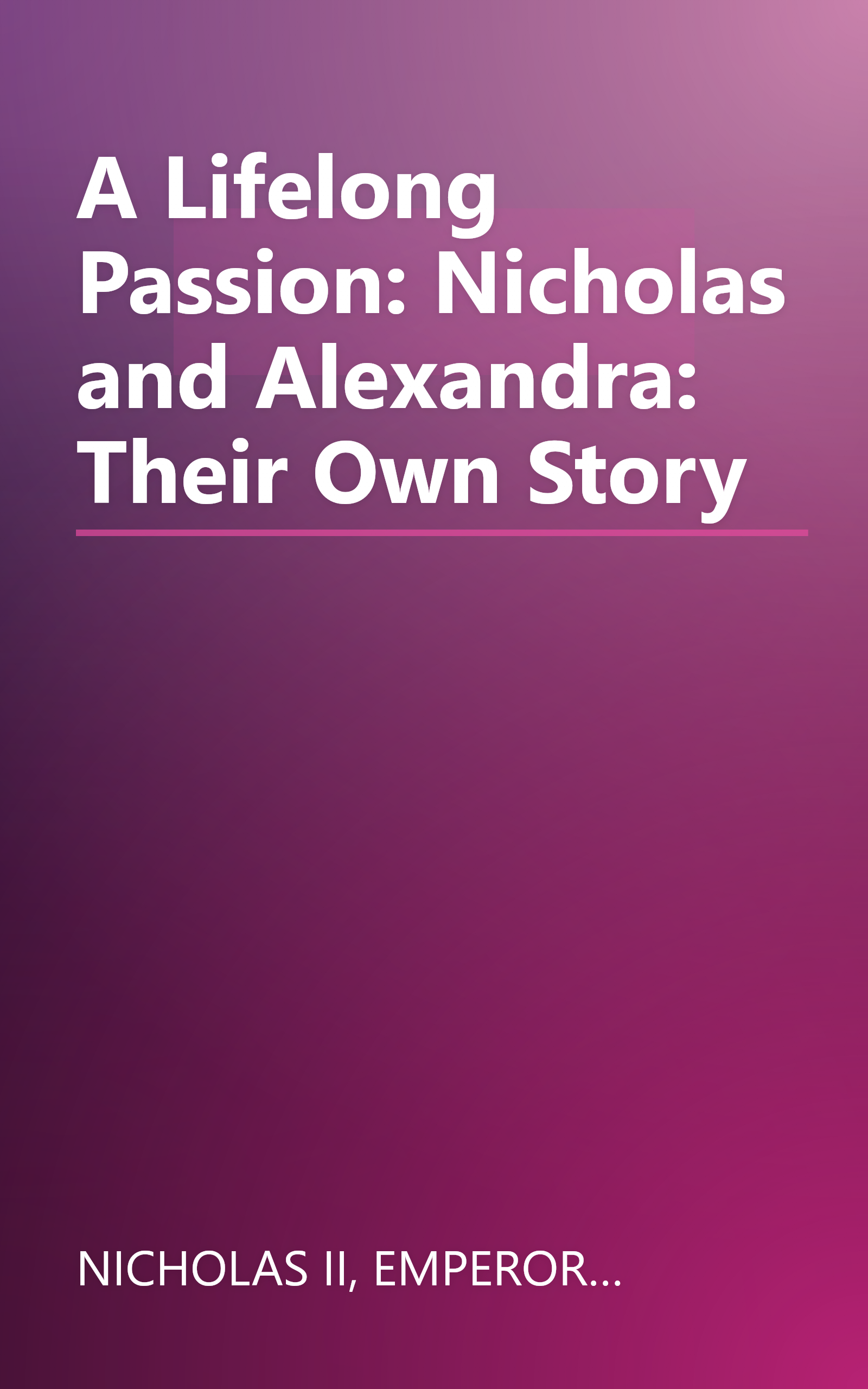 A Lifelong Passion: Nicholas and Alexandra: Their Own Story book cover