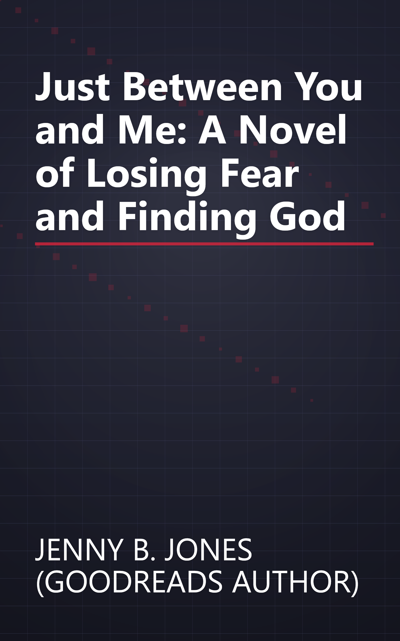 Just Between You and Me: A Novel of Losing Fear and Finding God book cover