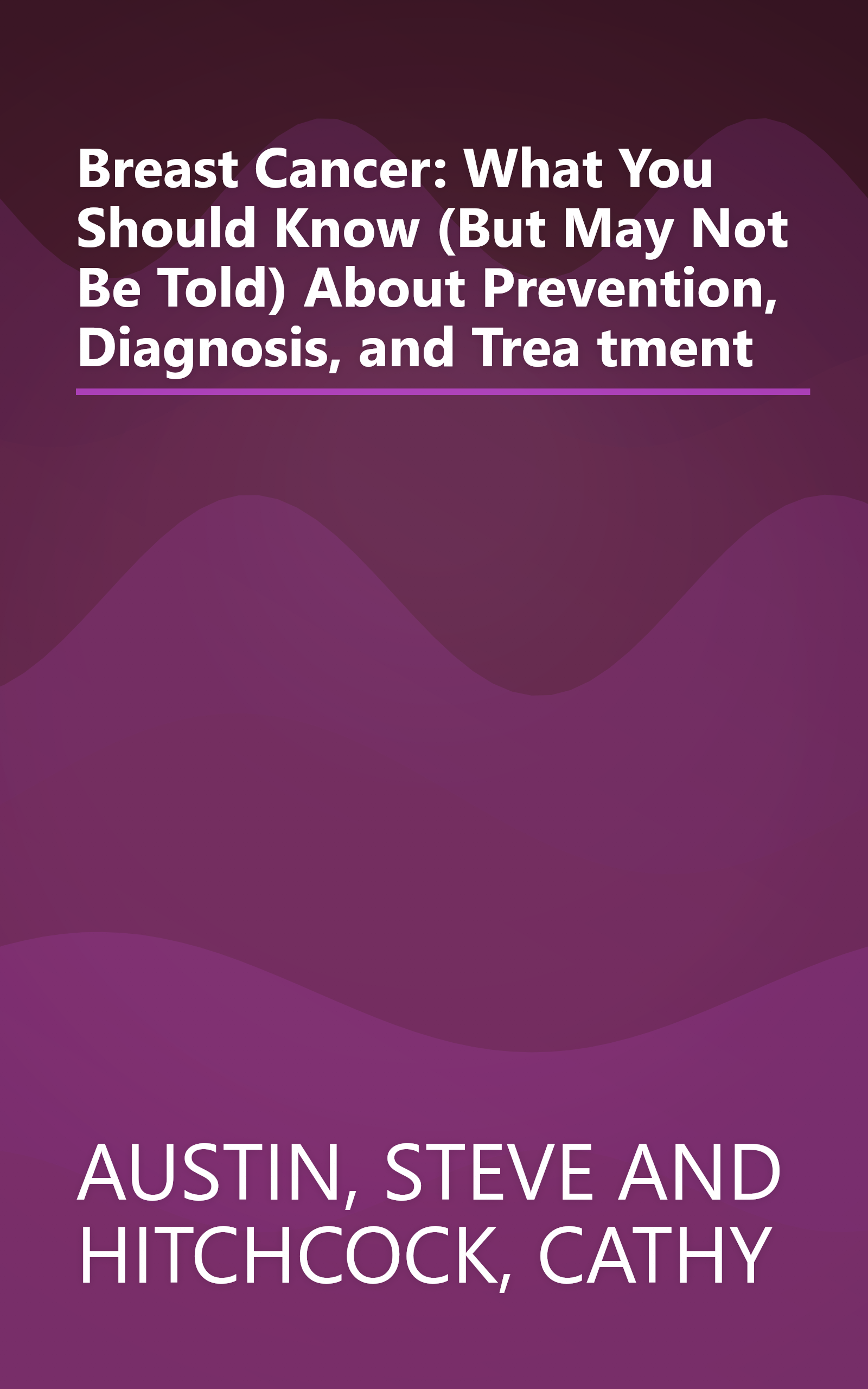 Breast Cancer: What You Should Know (But May Not Be Told) About Prevention, Diagnosis, and Trea tment book cover