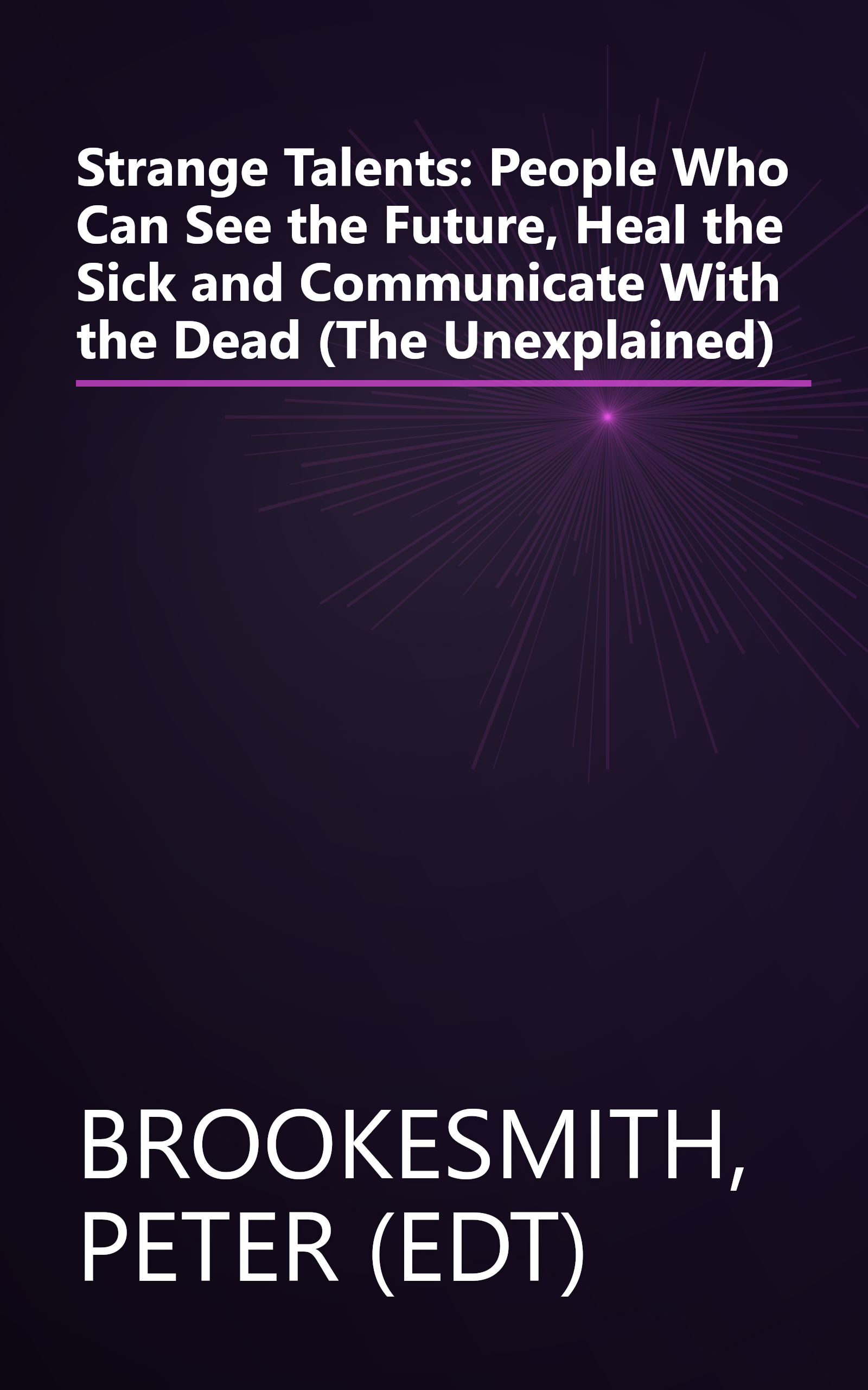 Strange Talents: People Who Can See the Future, Heal the Sick and Communicate With the Dead (The Unexplained) book cover