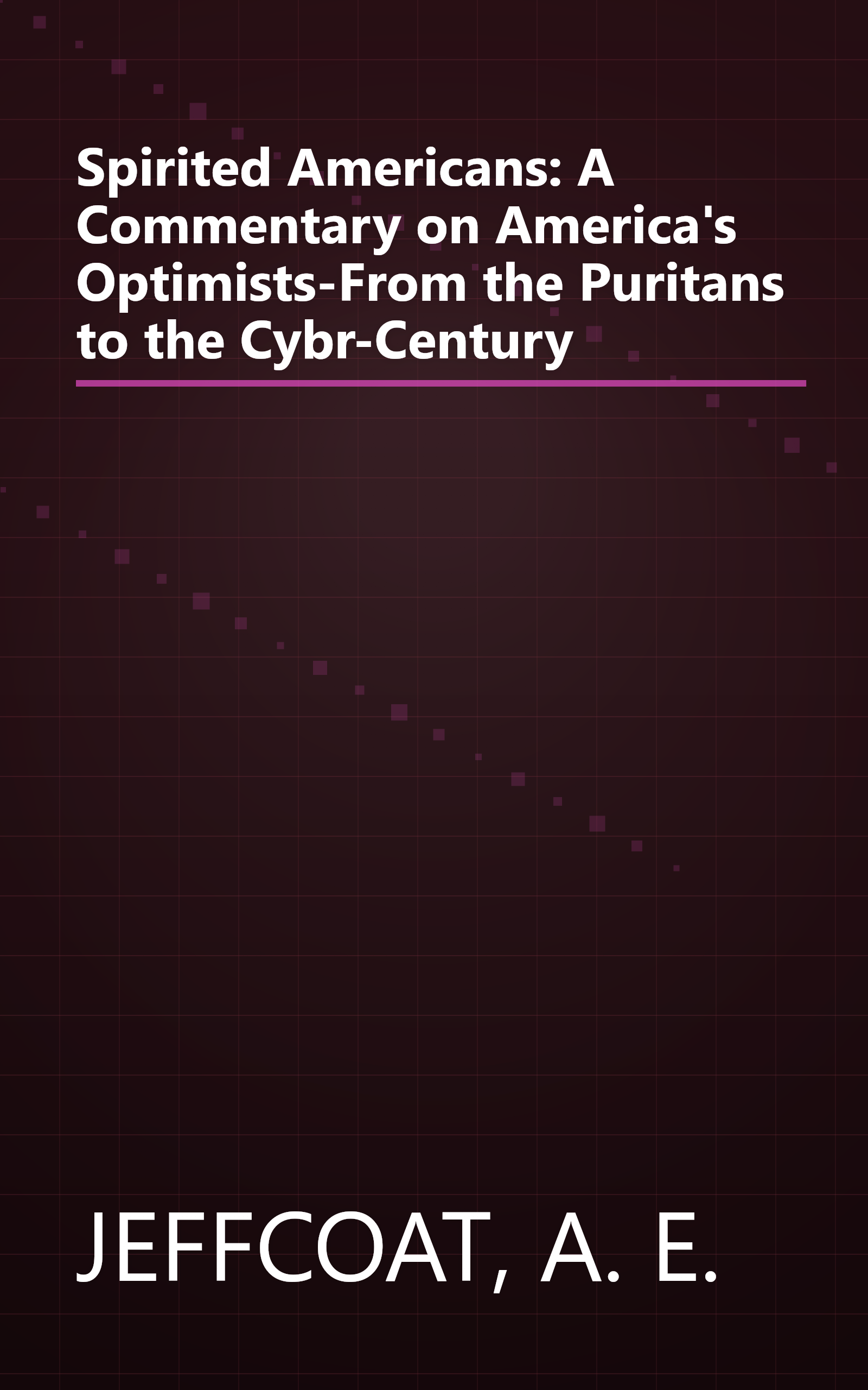Spirited Americans: A Commentary on America's Optimists-From the Puritans to the Cybr-Century book cover