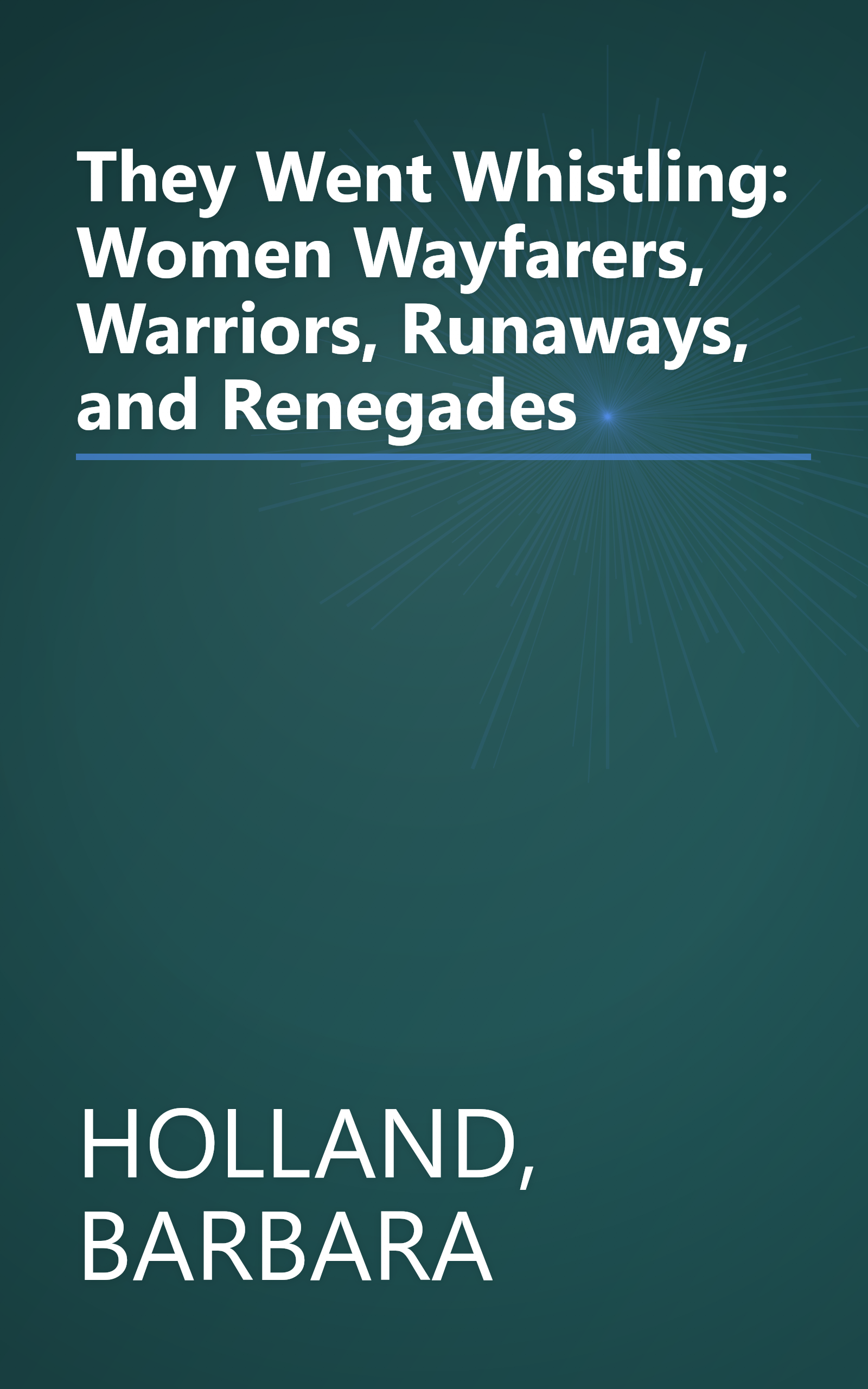 They Went Whistling: Women Wayfarers, Warriors, Runaways, and Renegades book cover
