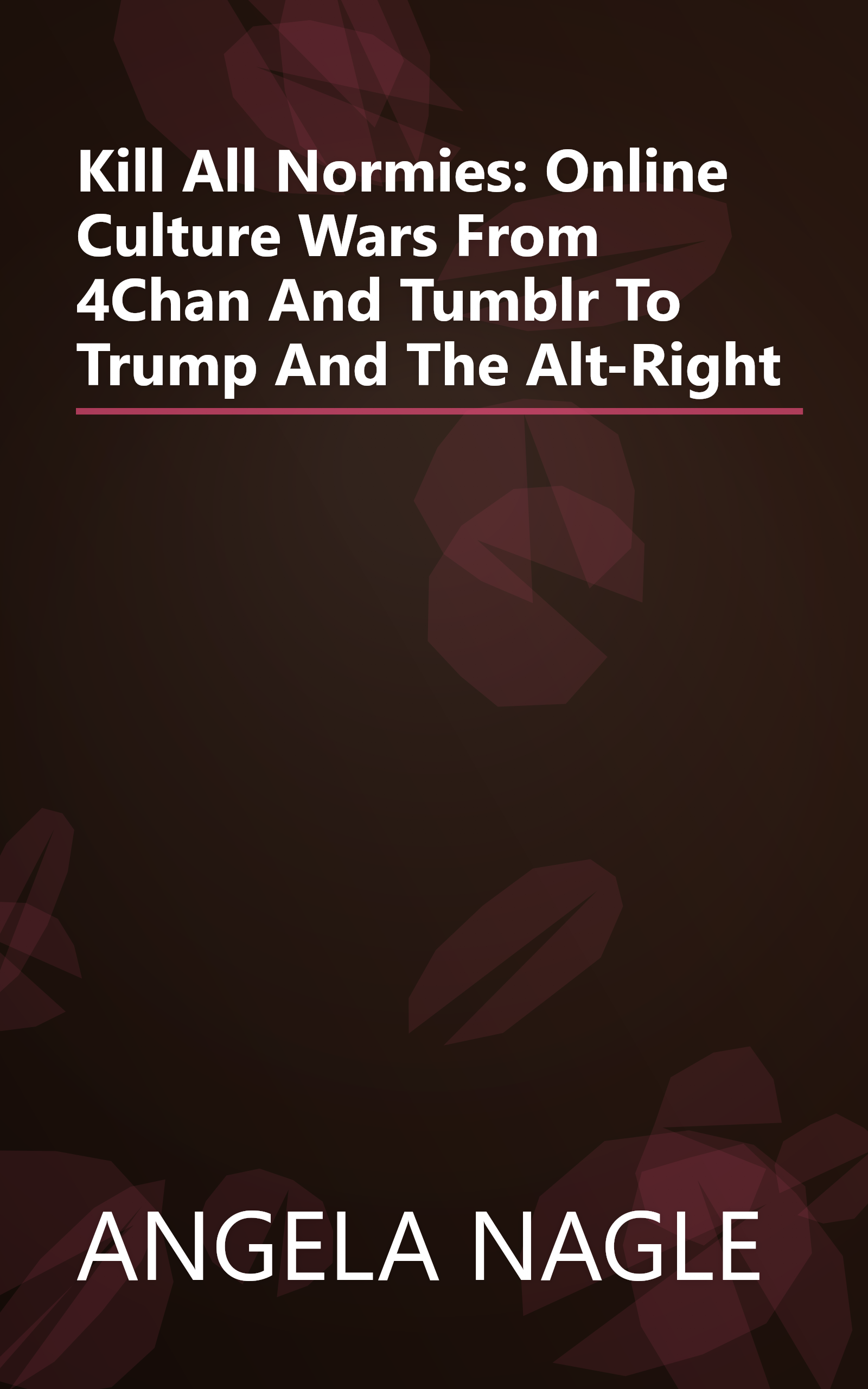Kill All Normies: Online Culture Wars From 4Chan And Tumblr To Trump And The Alt-Right book cover