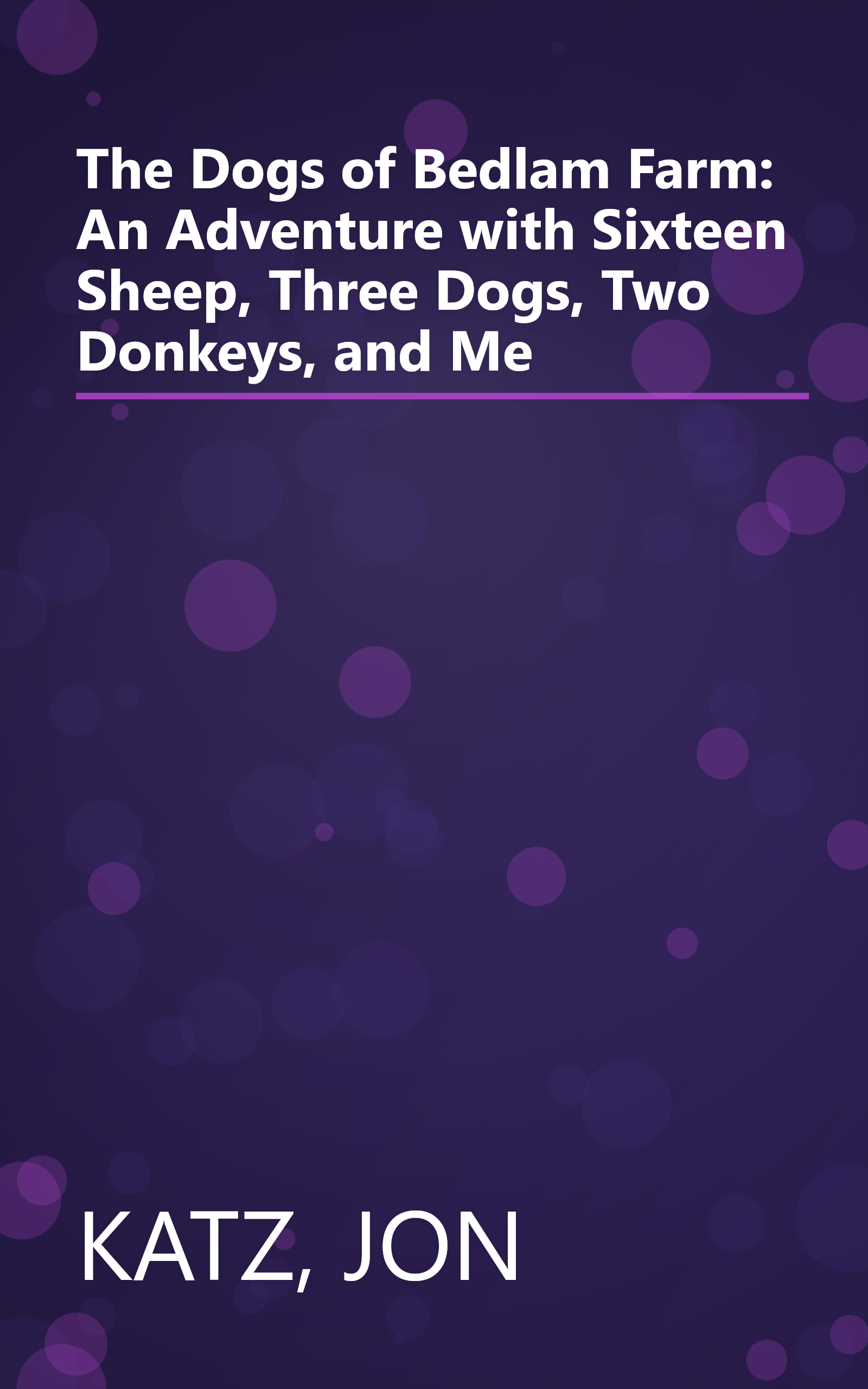 The Dogs of Bedlam Farm: An Adventure with Sixteen Sheep, Three Dogs, Two Donkeys, and Me book cover