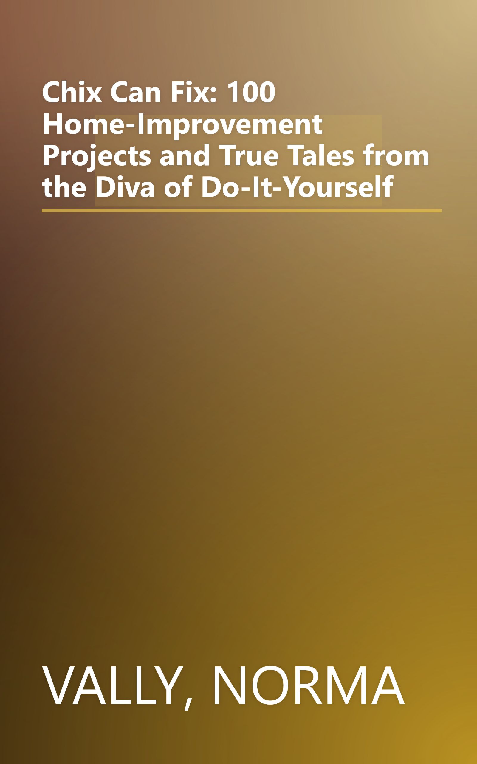 Chix Can Fix: 100 Home-Improvement Projects and True Tales from the Diva of Do-It-Yourself book cover