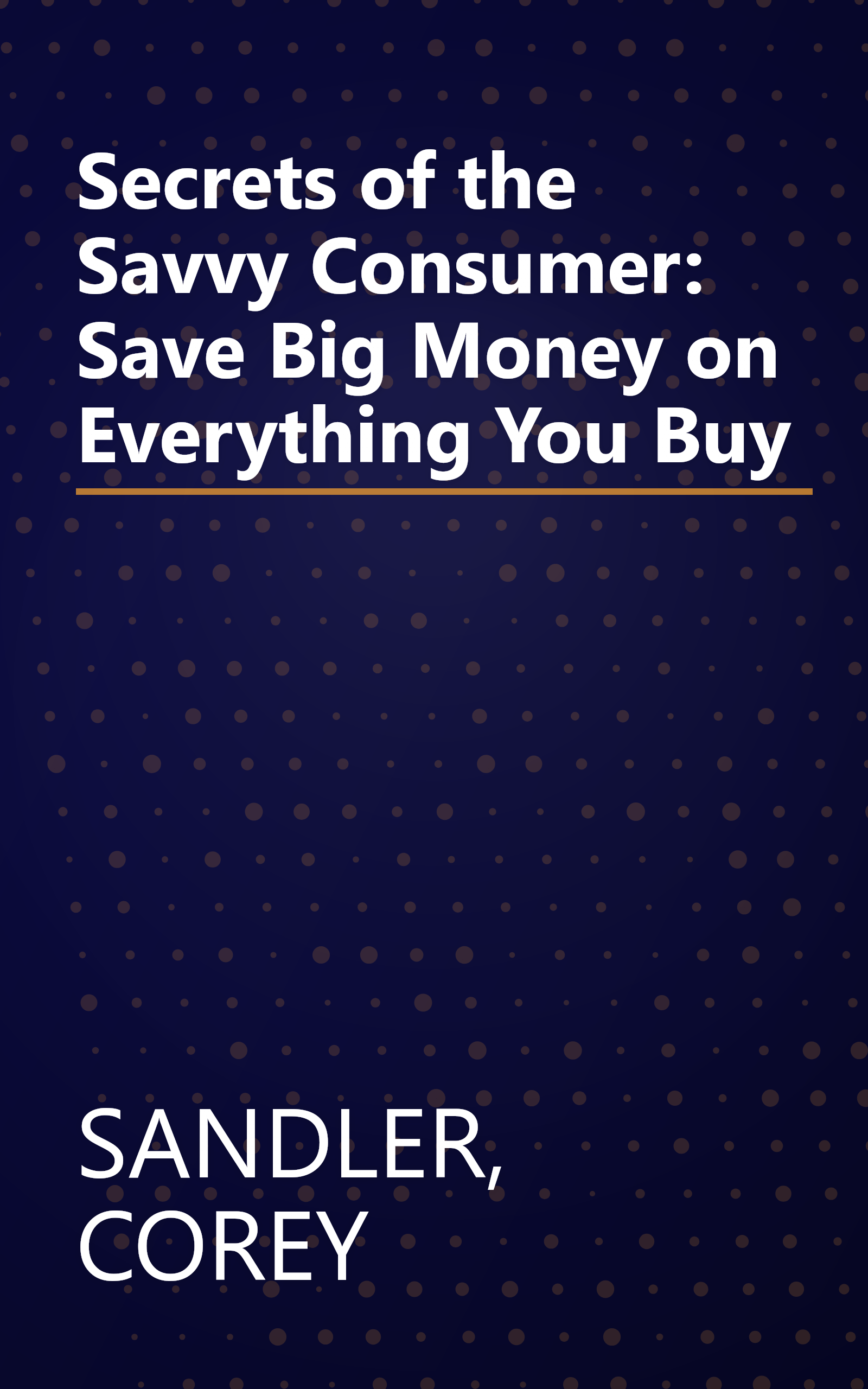 Secrets of the Savvy Consumer: Save Big Money on Everything You Buy book cover