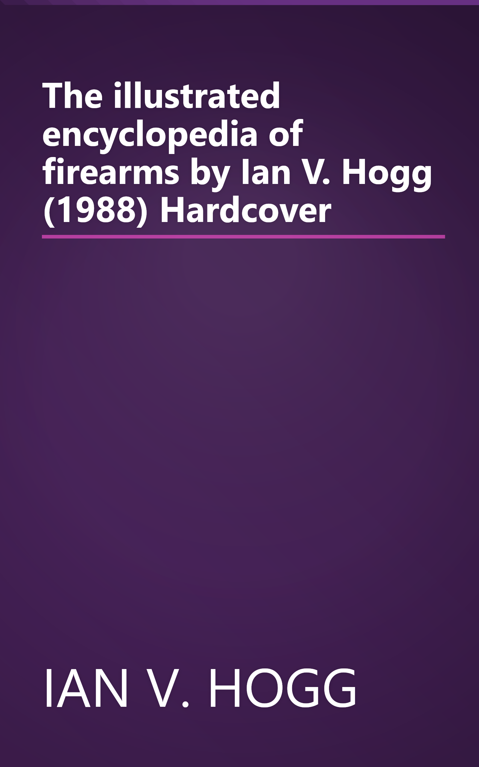 The illustrated encyclopedia of firearms by Ian V. Hogg (1988) Hardcover book cover