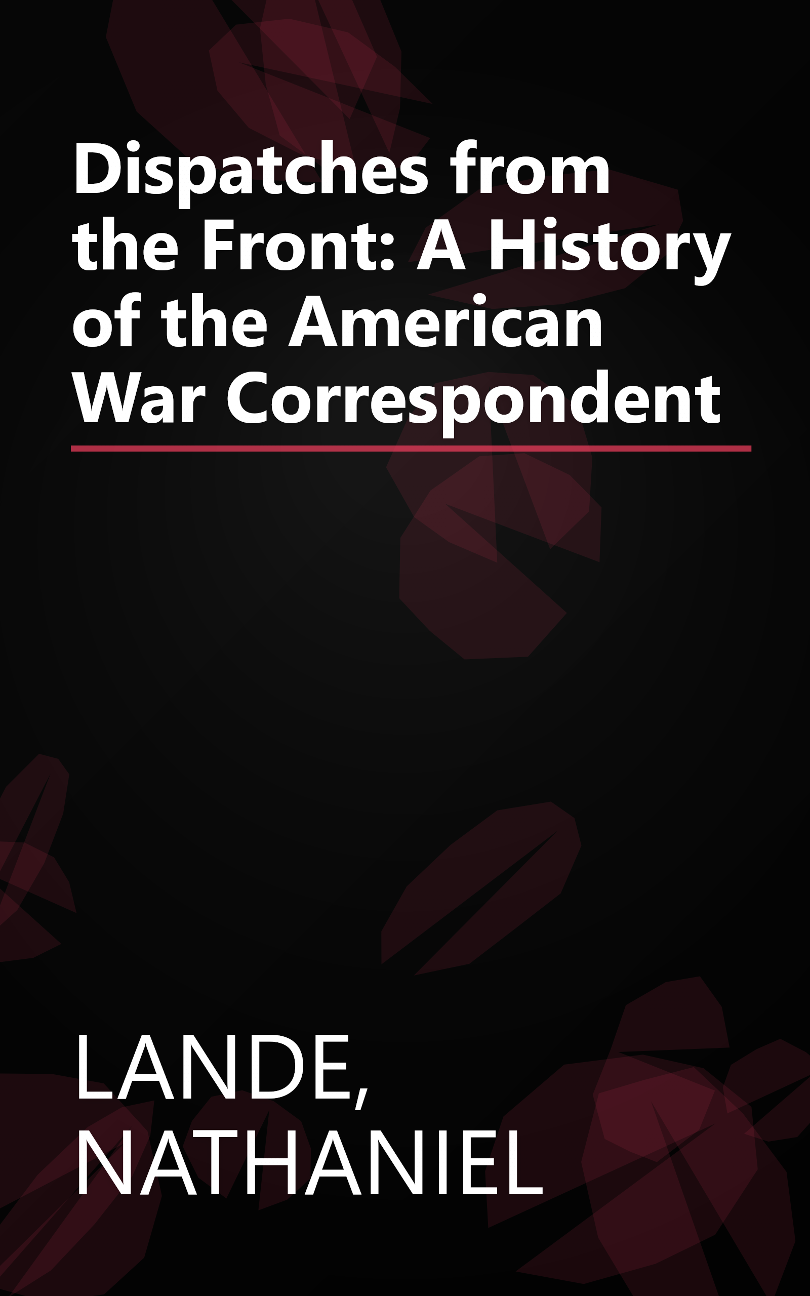 Dispatches from the Front: A History of the American War Correspondent book cover
