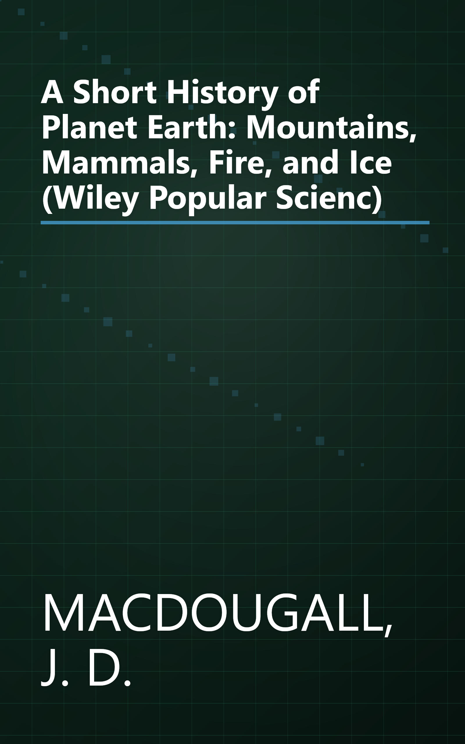 A Short History of Planet Earth: Mountains, Mammals, Fire, and Ice (Wiley Popular Scienc) book cover