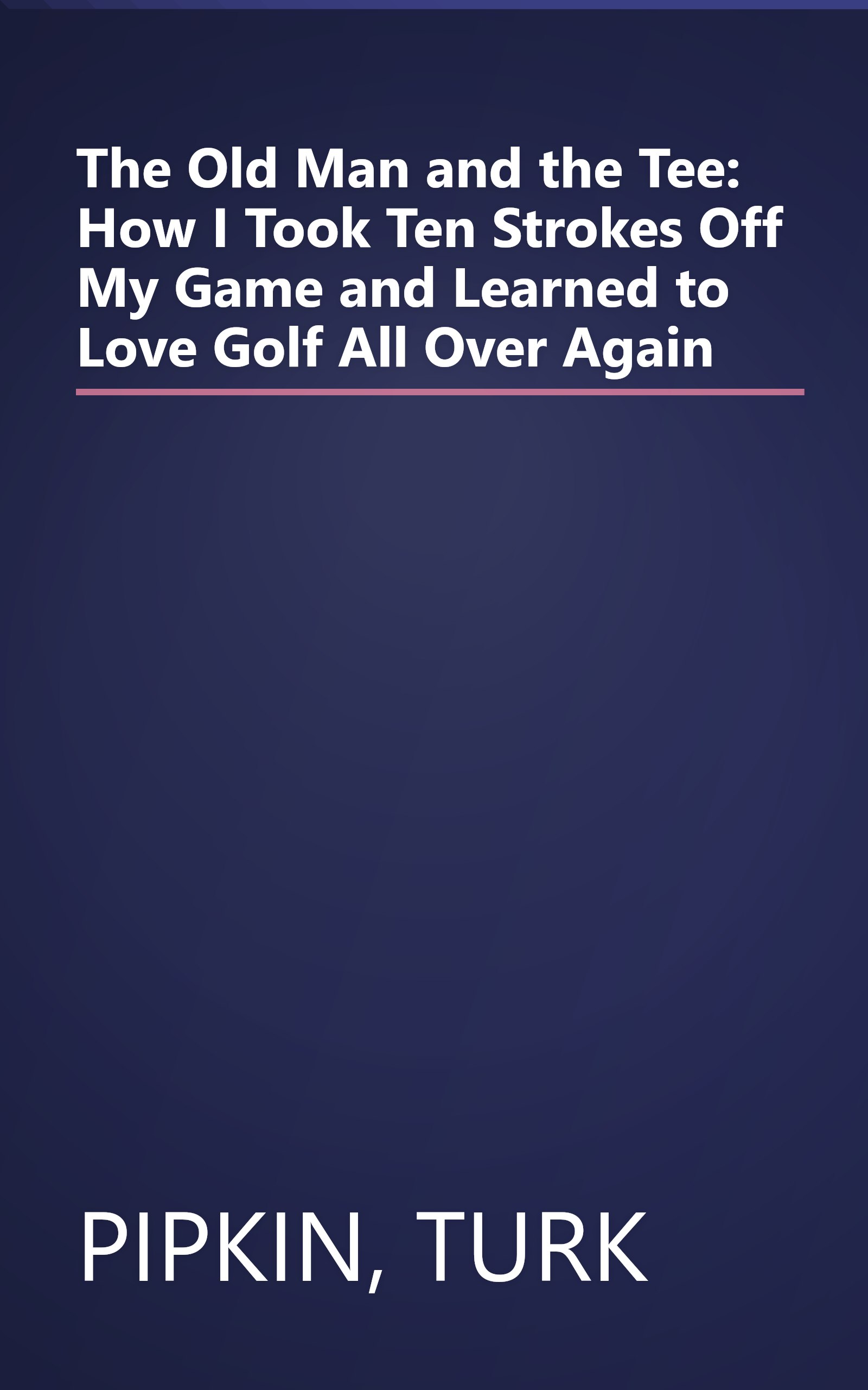 The Old Man and the Tee: How I Took Ten Strokes Off My Game and Learned to Love Golf All Over Again book cover