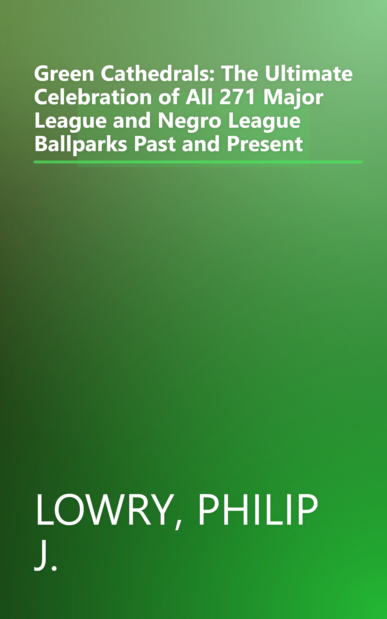 Green Cathedrals: The Ultimate Celebration of All 271 Major League and Negro League Ballparks Past and Present book cover