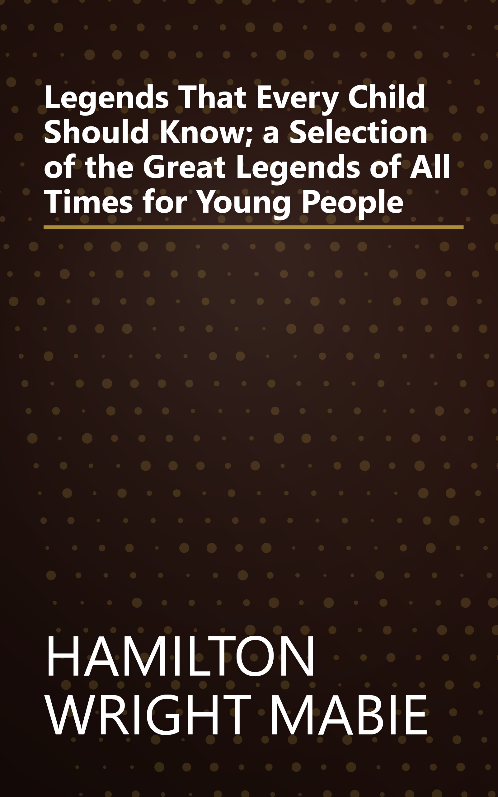 Legends That Every Child Should Know; a Selection of the Great Legends of All Times for Young People book cover