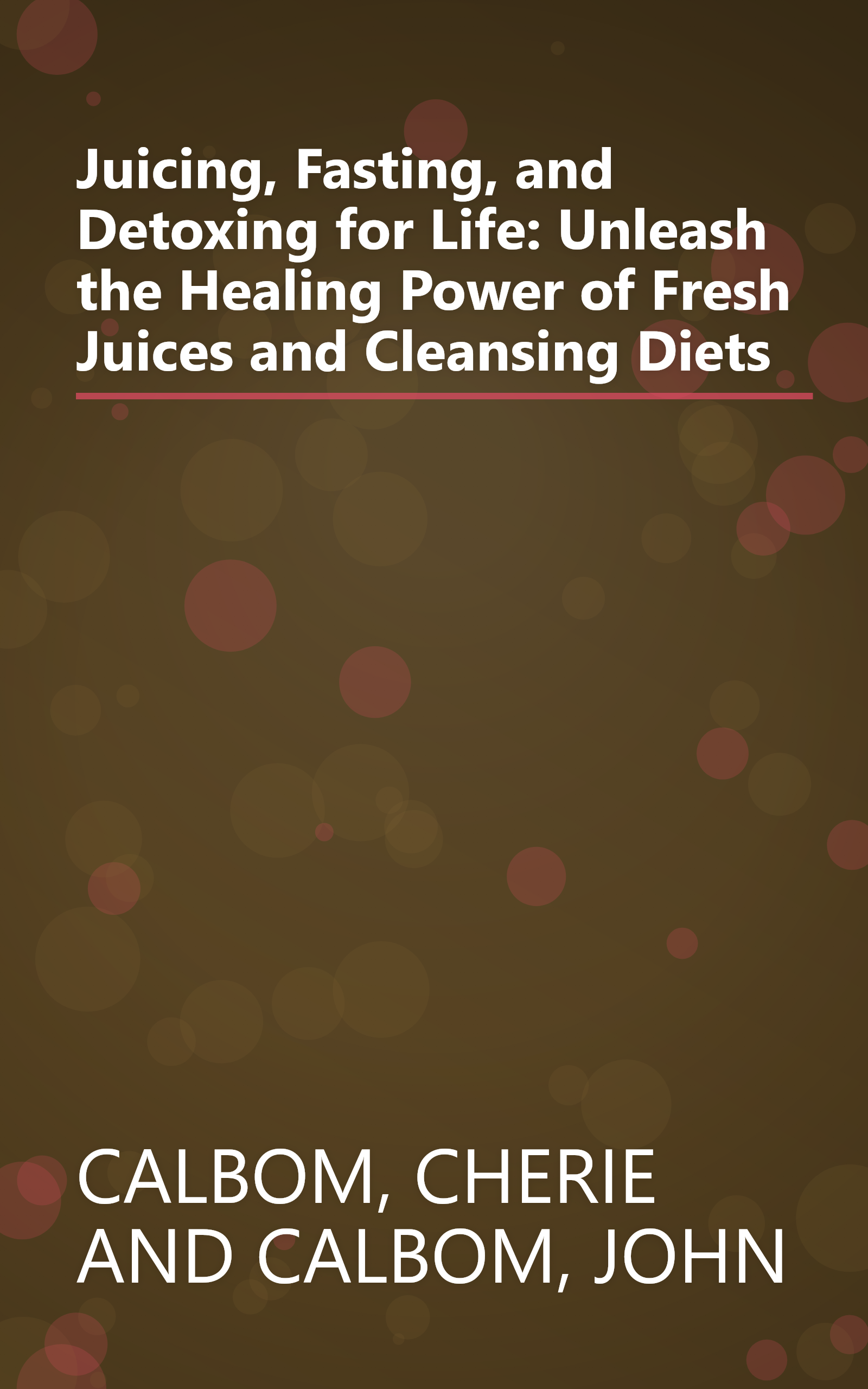 Juicing, Fasting, and Detoxing for Life: Unleash the Healing Power of Fresh Juices and Cleansing Diets book cover