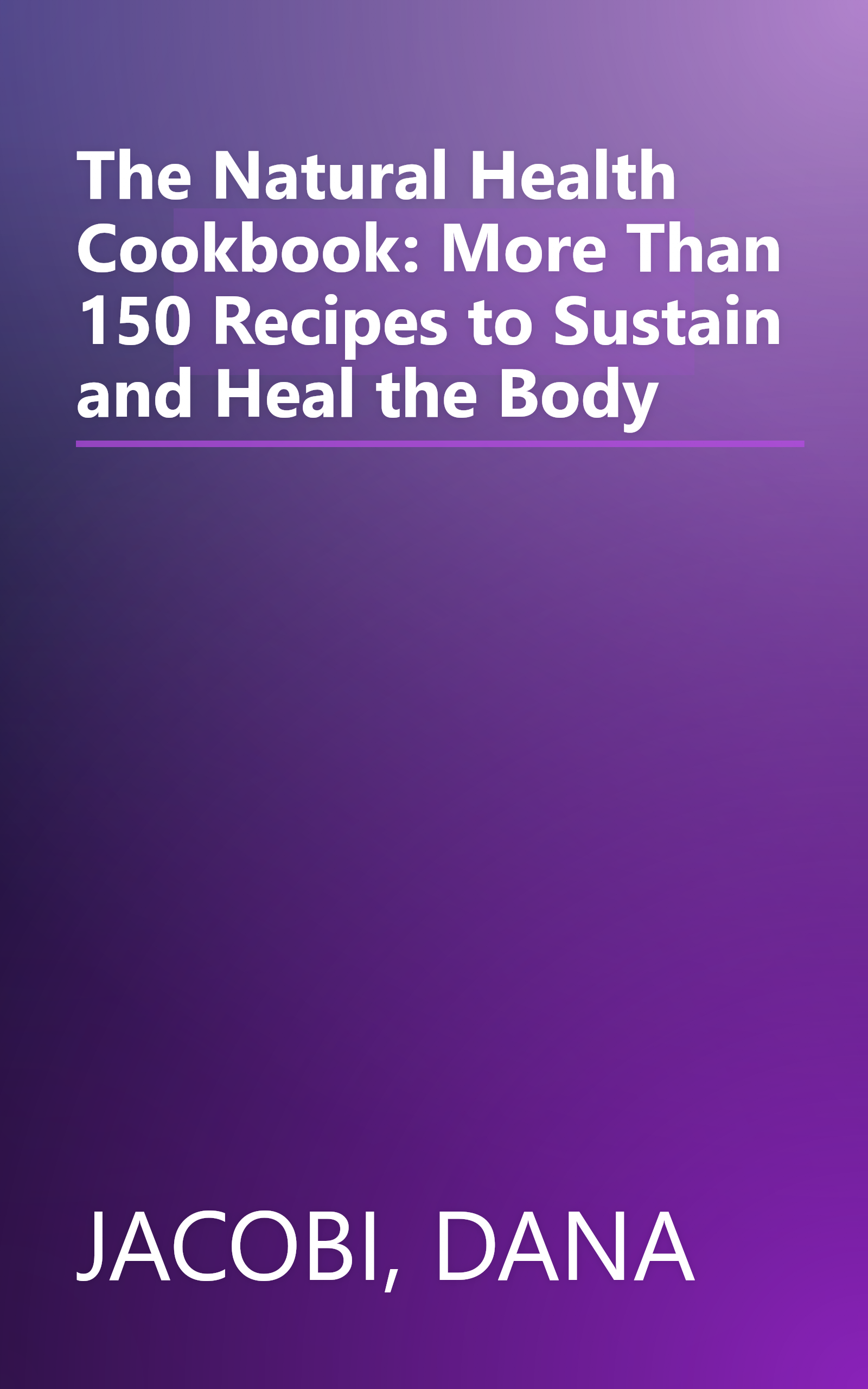 The Natural Health Cookbook: More Than 150 Recipes to Sustain and Heal the Body book cover