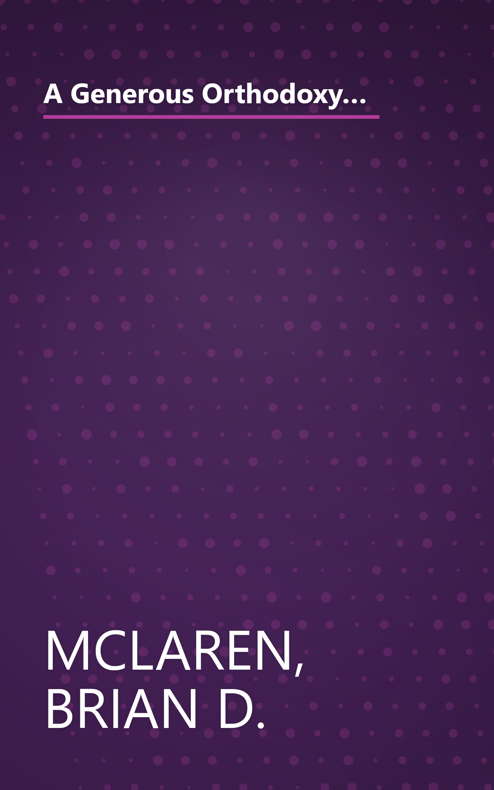A Generous Orthodoxy: Why I Am a Missional, Evangelical, Post/Protestant, Liberal/Conservative, Mystical/Poetic, Biblical, Charismatic/Contemplative, Fundamentalist/Calvinist, Anabaptist/Anglican, Methodist, Catholic, Green, Incarnational, Depressed-yet-Hopeful, Emergent, Unfinished CHRISTIAN book cover