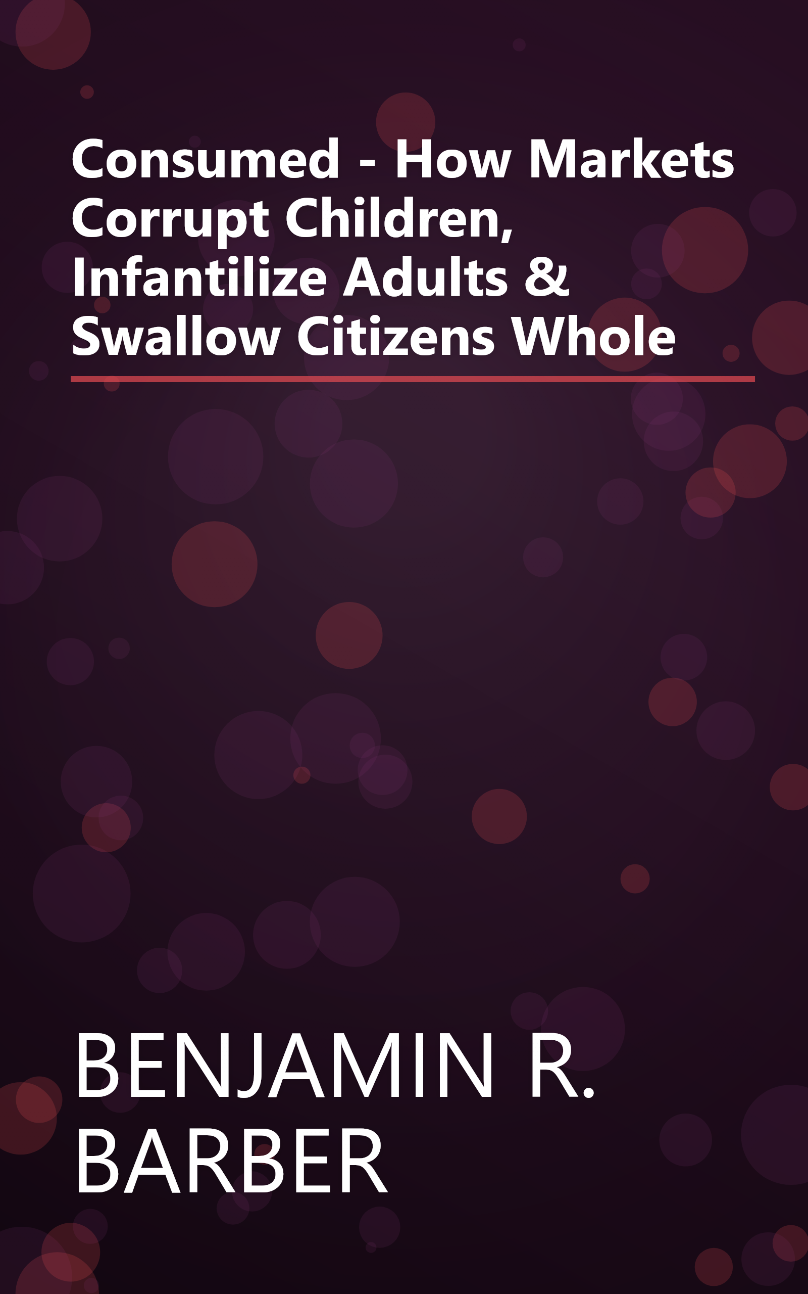 Consumed - How Markets Corrupt Children, Infantilize Adults & Swallow Citizens Whole book cover