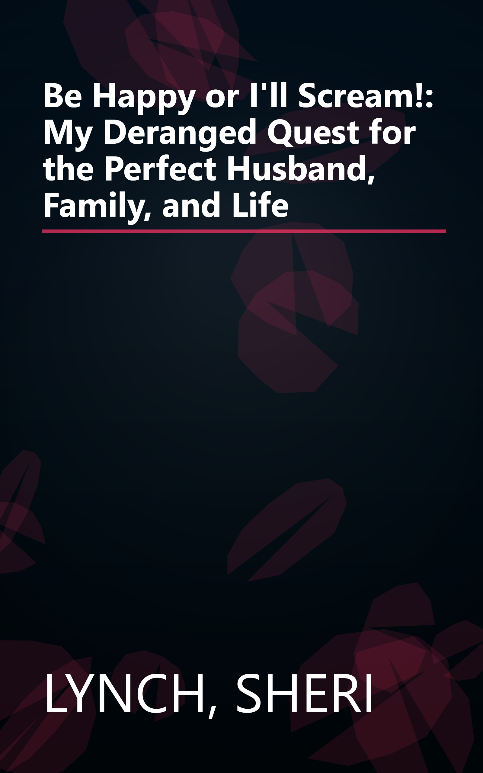 Be Happy or I'll Scream!: My Deranged Quest for the Perfect Husband, Family, and Life book cover