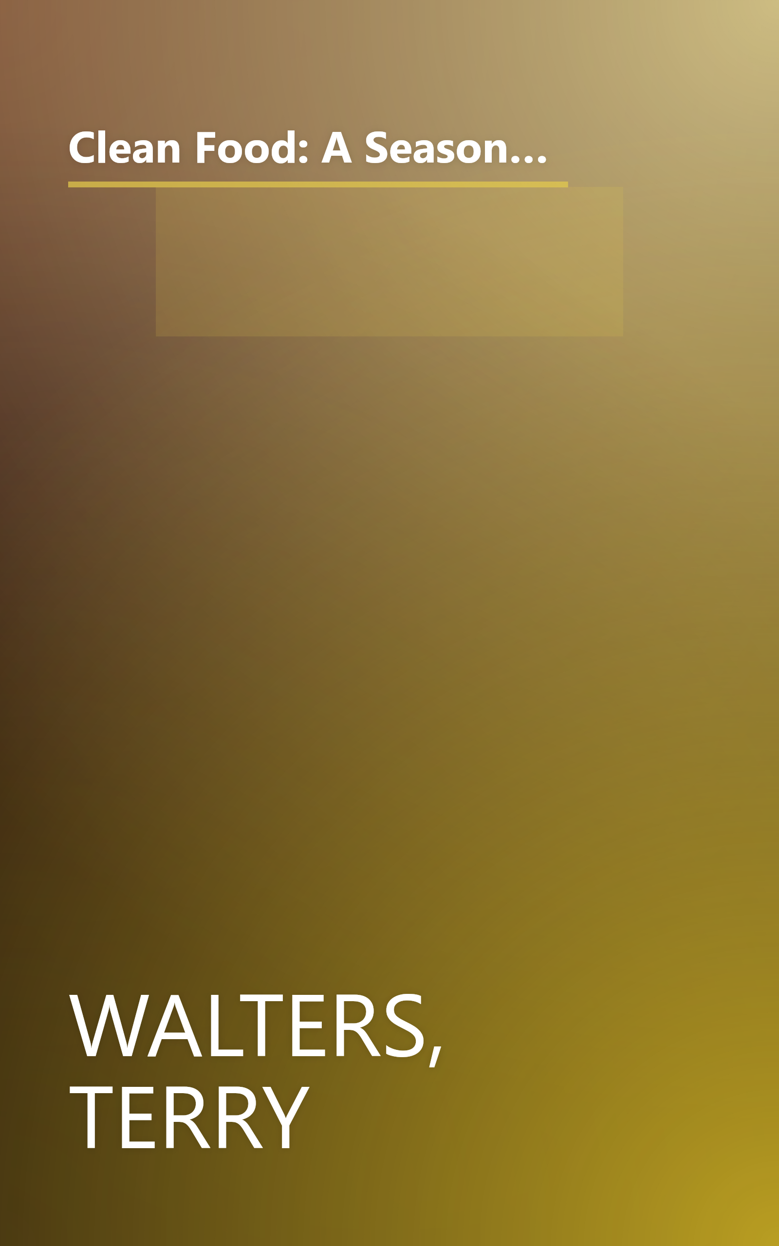 Clean Food: A Seasonal Guide to Eating Close to the Source with More Than 200 Recipes for a Healthy and Sustainable You book cover