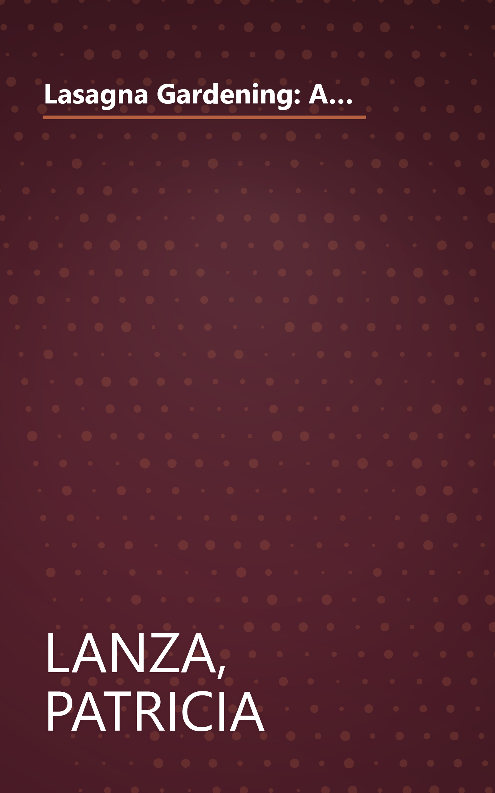 Lasagna Gardening: A New Layering System for Bountiful Gardens: No Digging, No Tilling, No Weeding, No Kidding! book cover