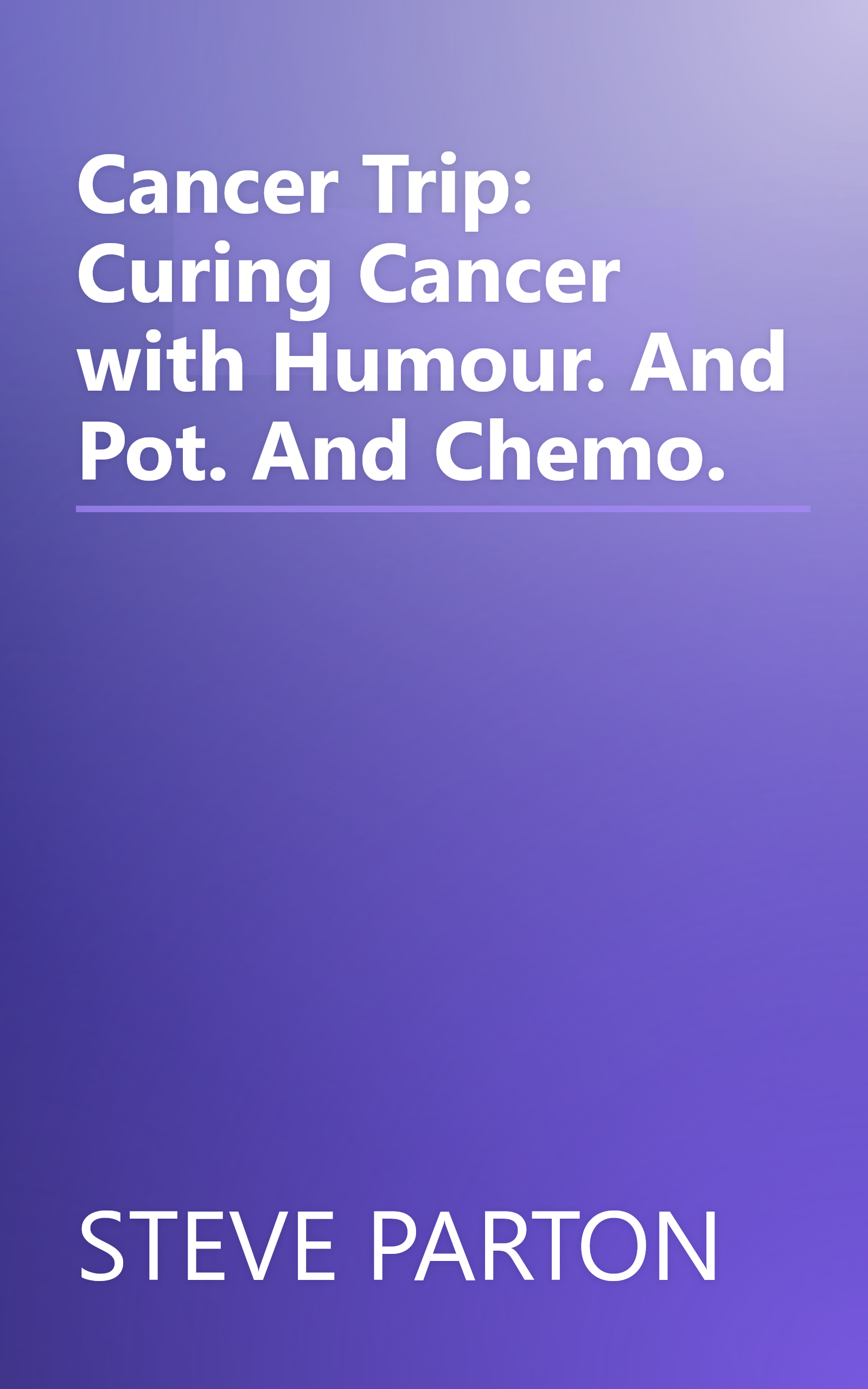 Cancer Trip: Curing Cancer with Humour. And Pot. And Chemo. book cover