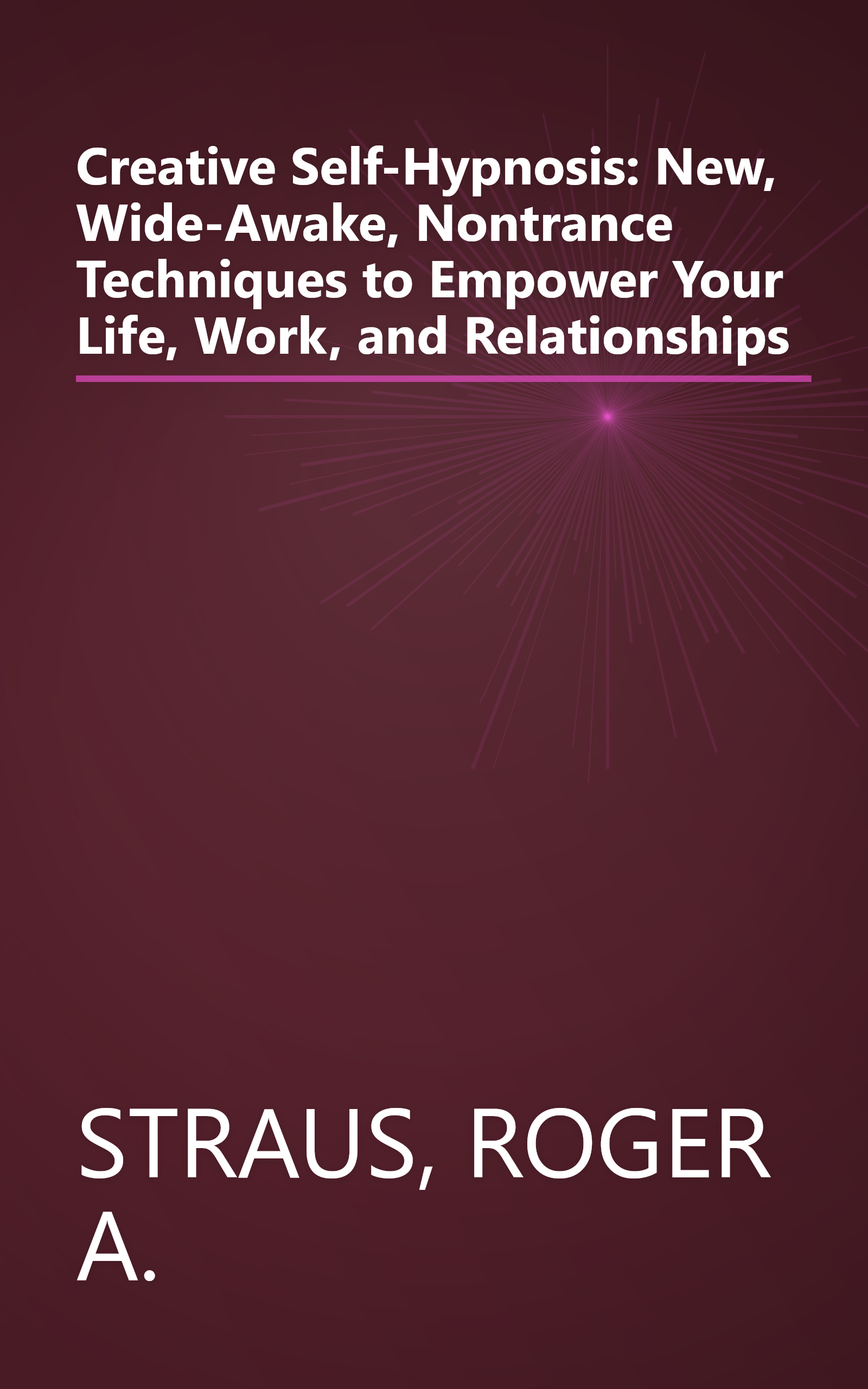 Creative Self-Hypnosis: New, Wide-Awake, Nontrance Techniques to Empower Your Life, Work, and Relationships book cover
