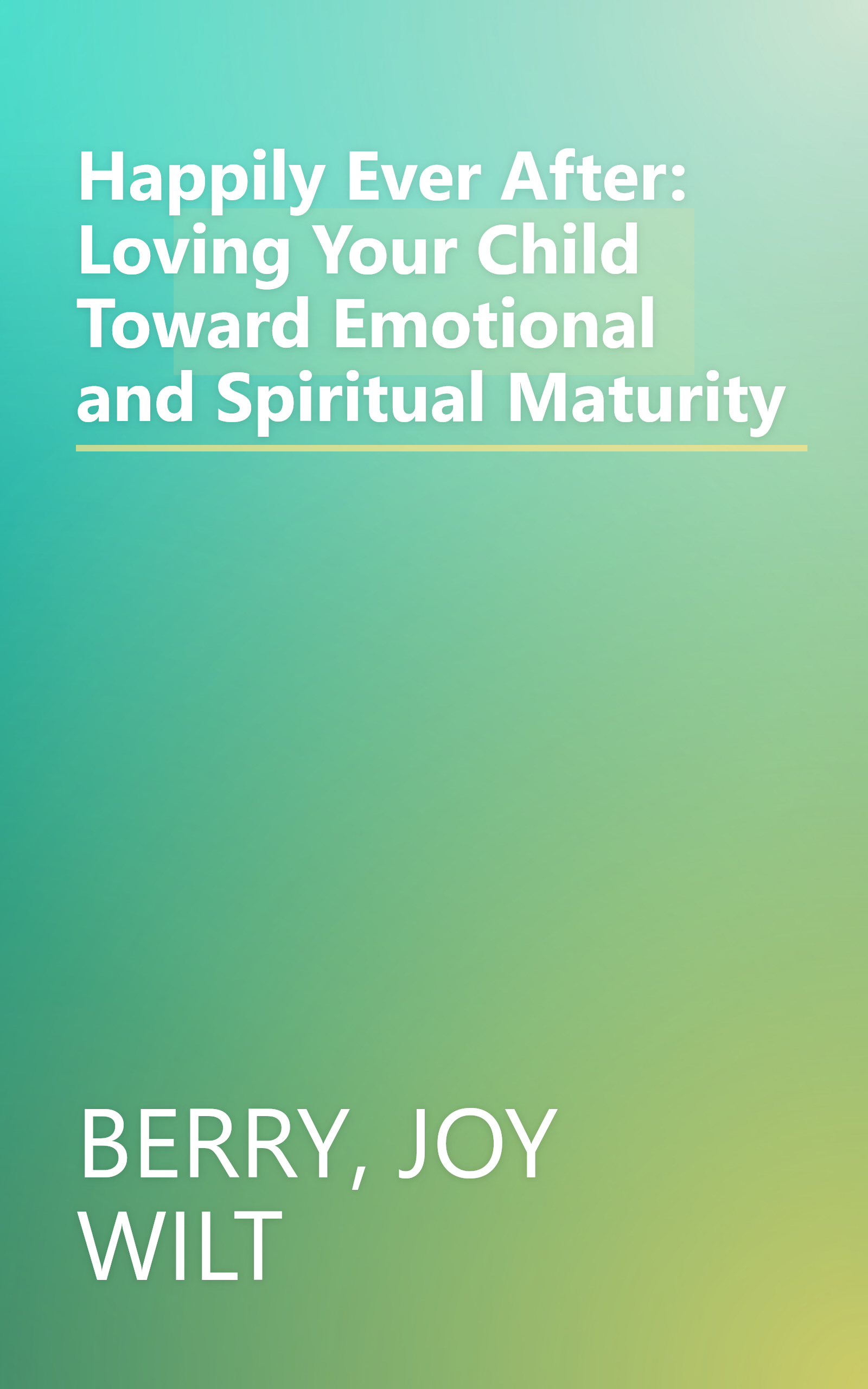 Happily Ever After: Loving Your Child Toward Emotional and Spiritual Maturity book cover