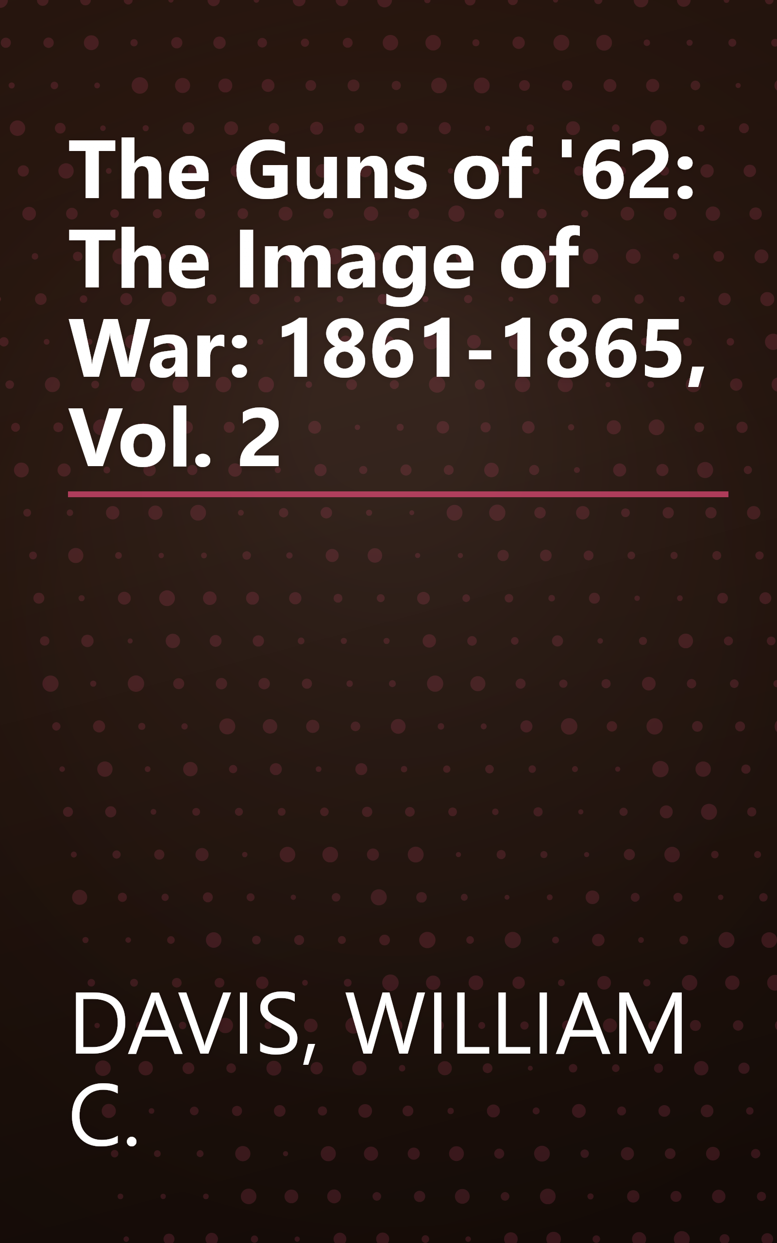 The Guns of '62: The Image of War: 1861-1865, Vol. 2 book cover
