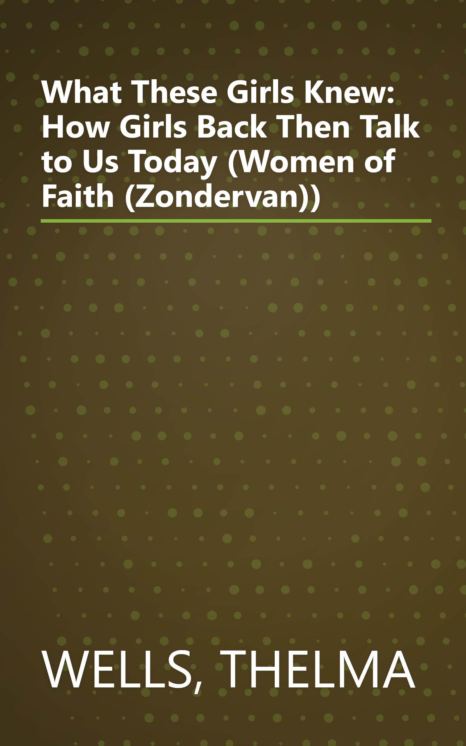 What These Girls Knew: How Girls Back Then Talk to Us Today (Women of Faith (Zondervan)) book cover