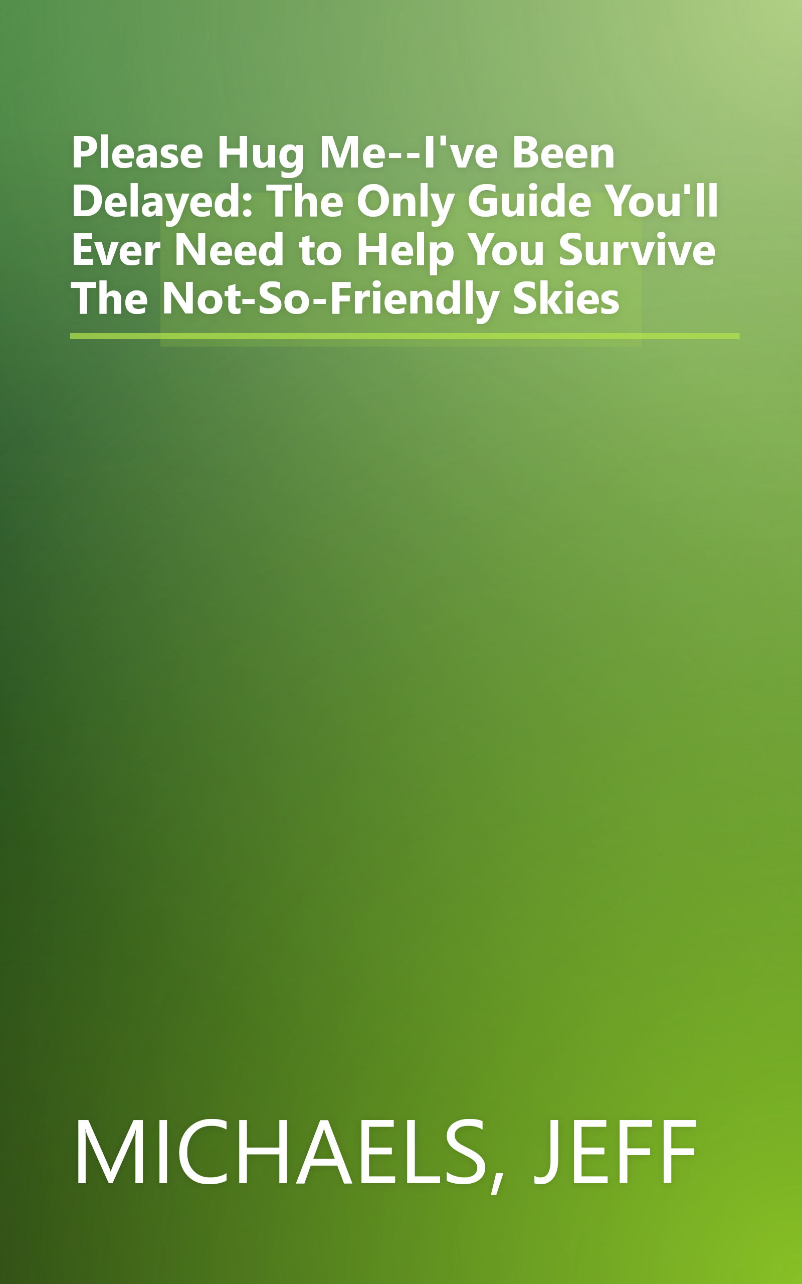 Please Hug Me--I've Been Delayed: The Only Guide You'll Ever Need to Help You Survive The Not-So-Friendly Skies book cover