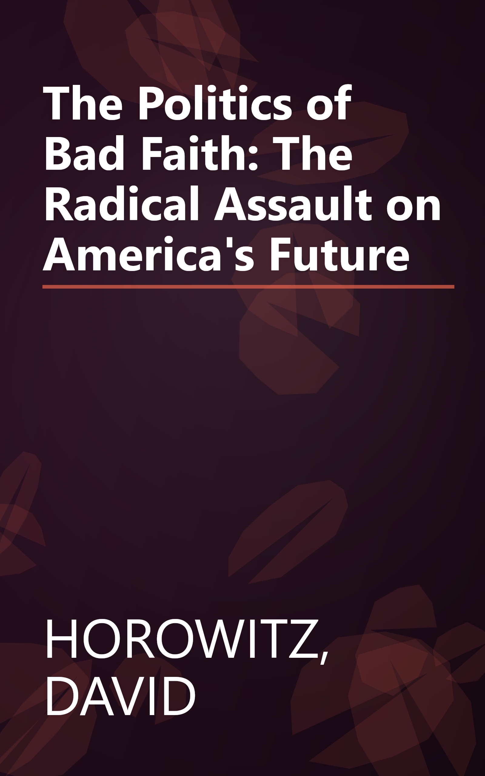 The Politics of Bad Faith: The Radical Assault on America's Future book cover
