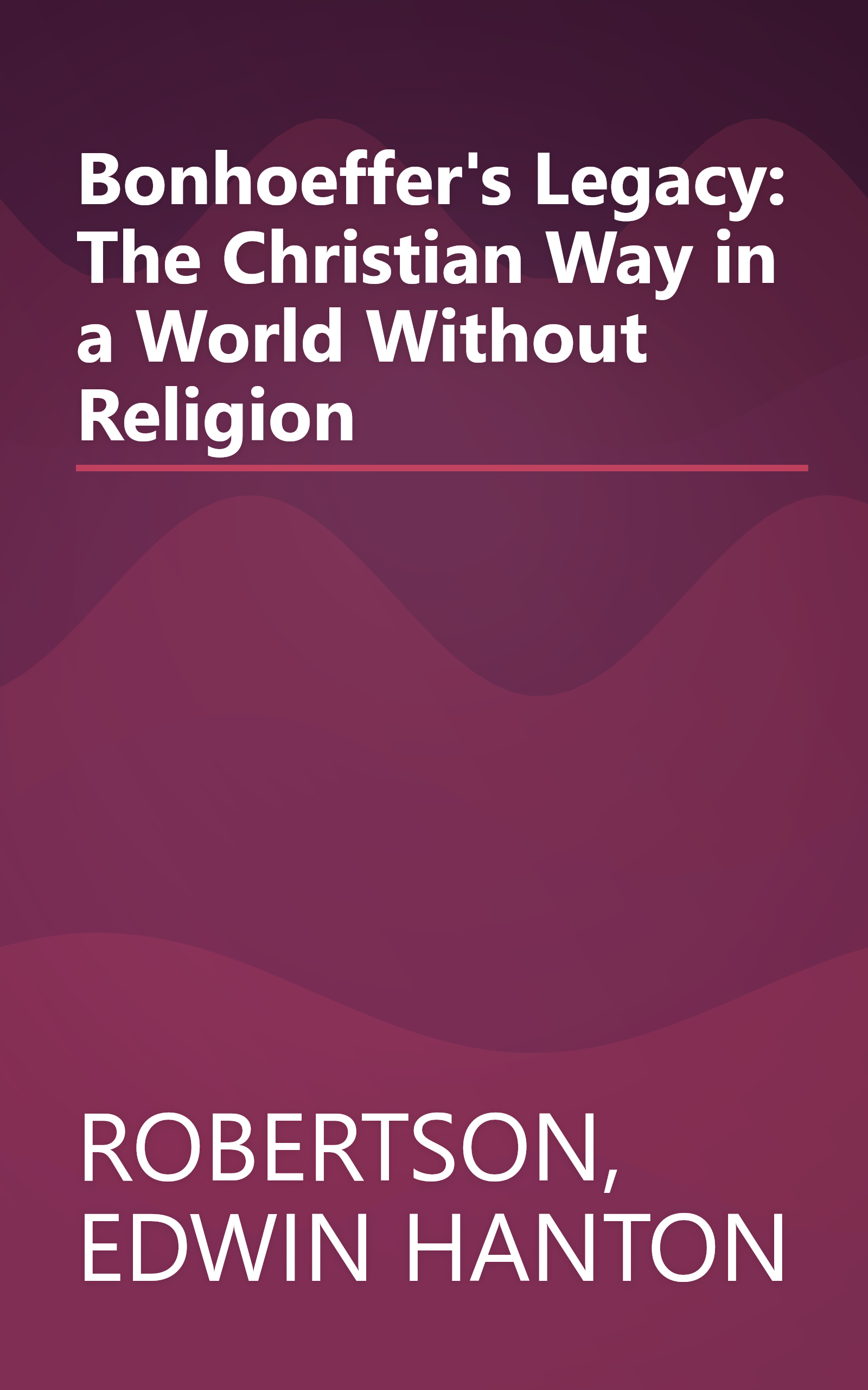 Bonhoeffer's Legacy: The Christian Way in a World Without Religion book cover