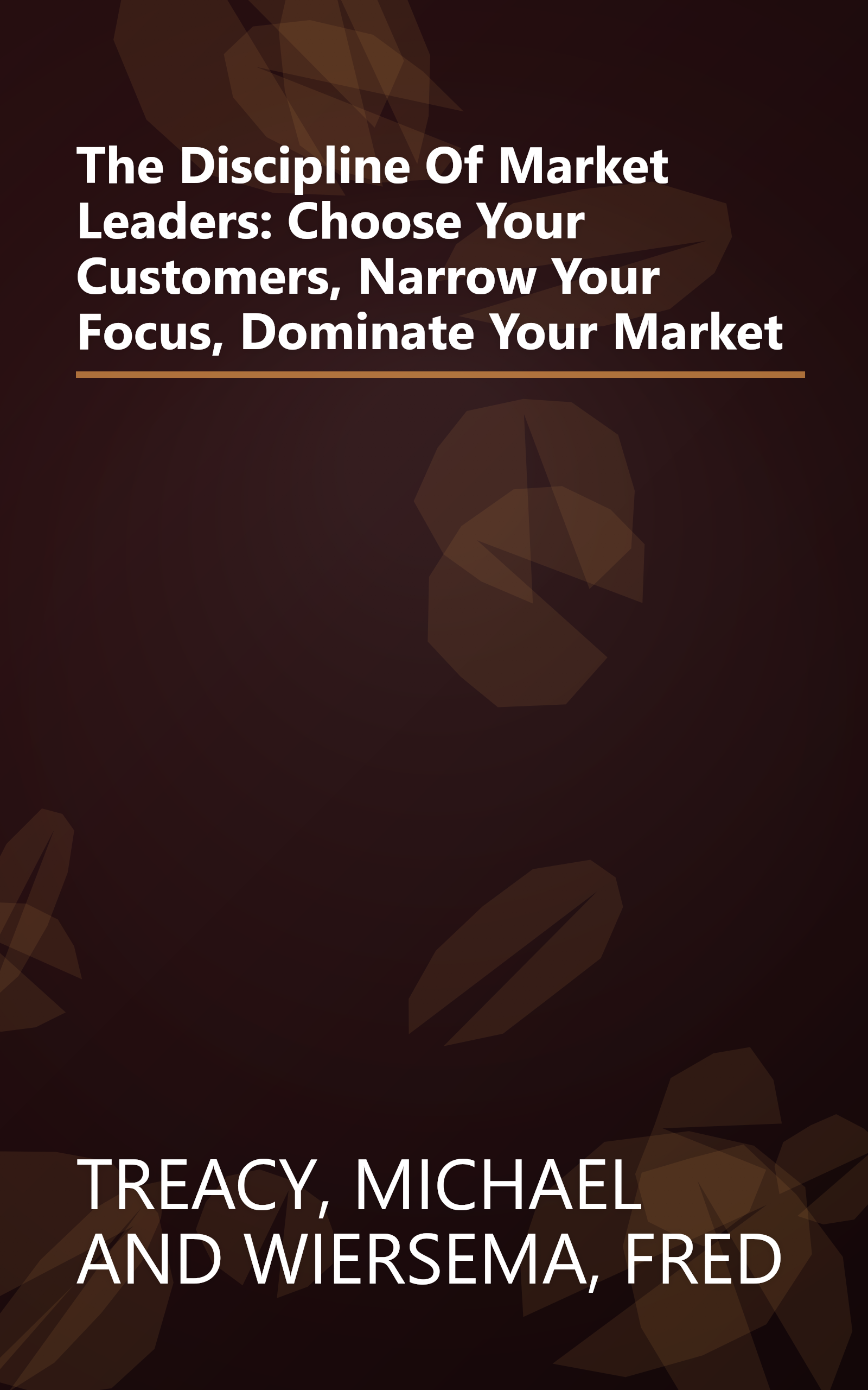 The Discipline Of Market Leaders: Choose Your Customers, Narrow Your Focus, Dominate Your Market book cover