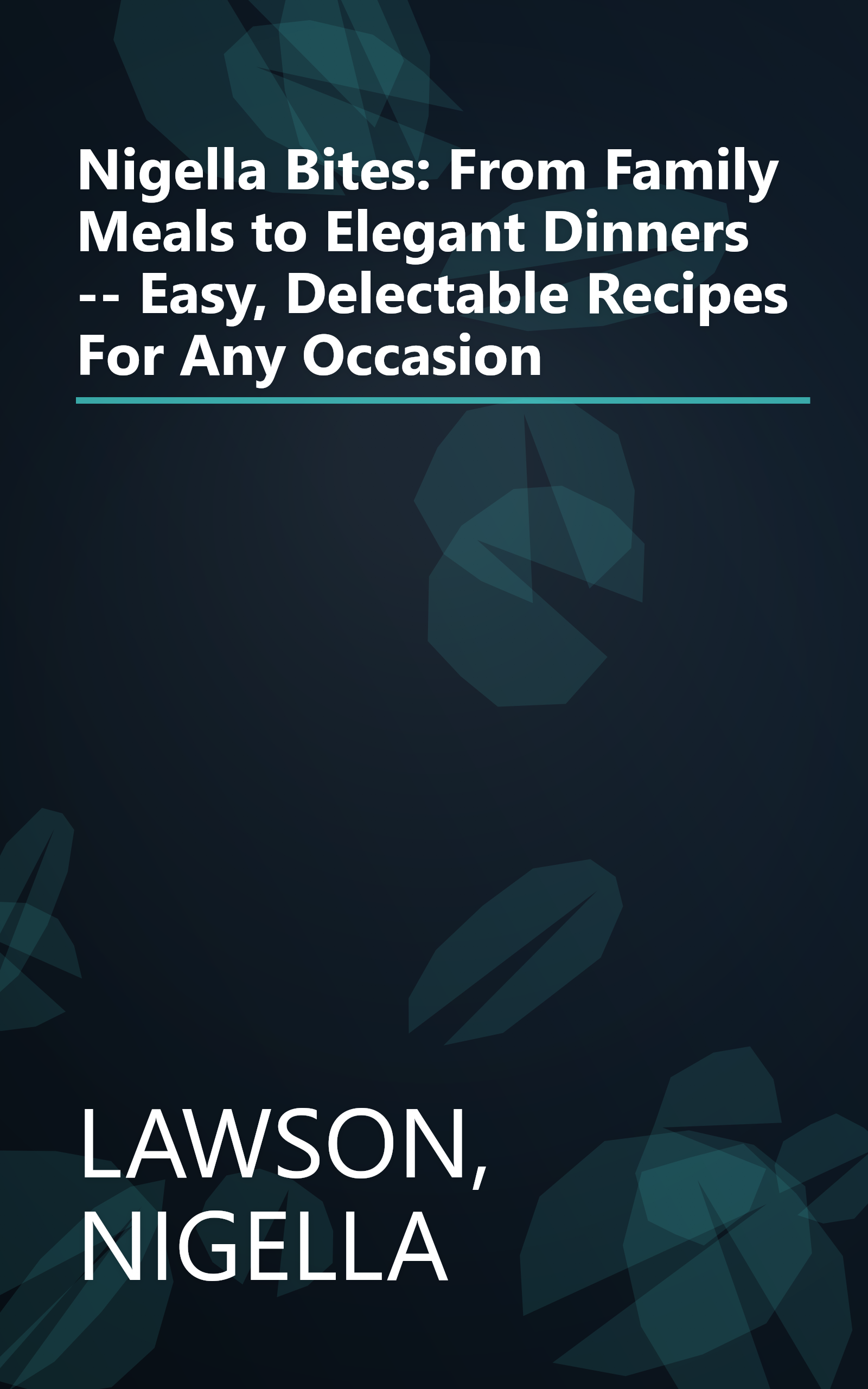 Nigella Bites: From Family Meals to Elegant Dinners -- Easy, Delectable Recipes For Any Occasion book cover