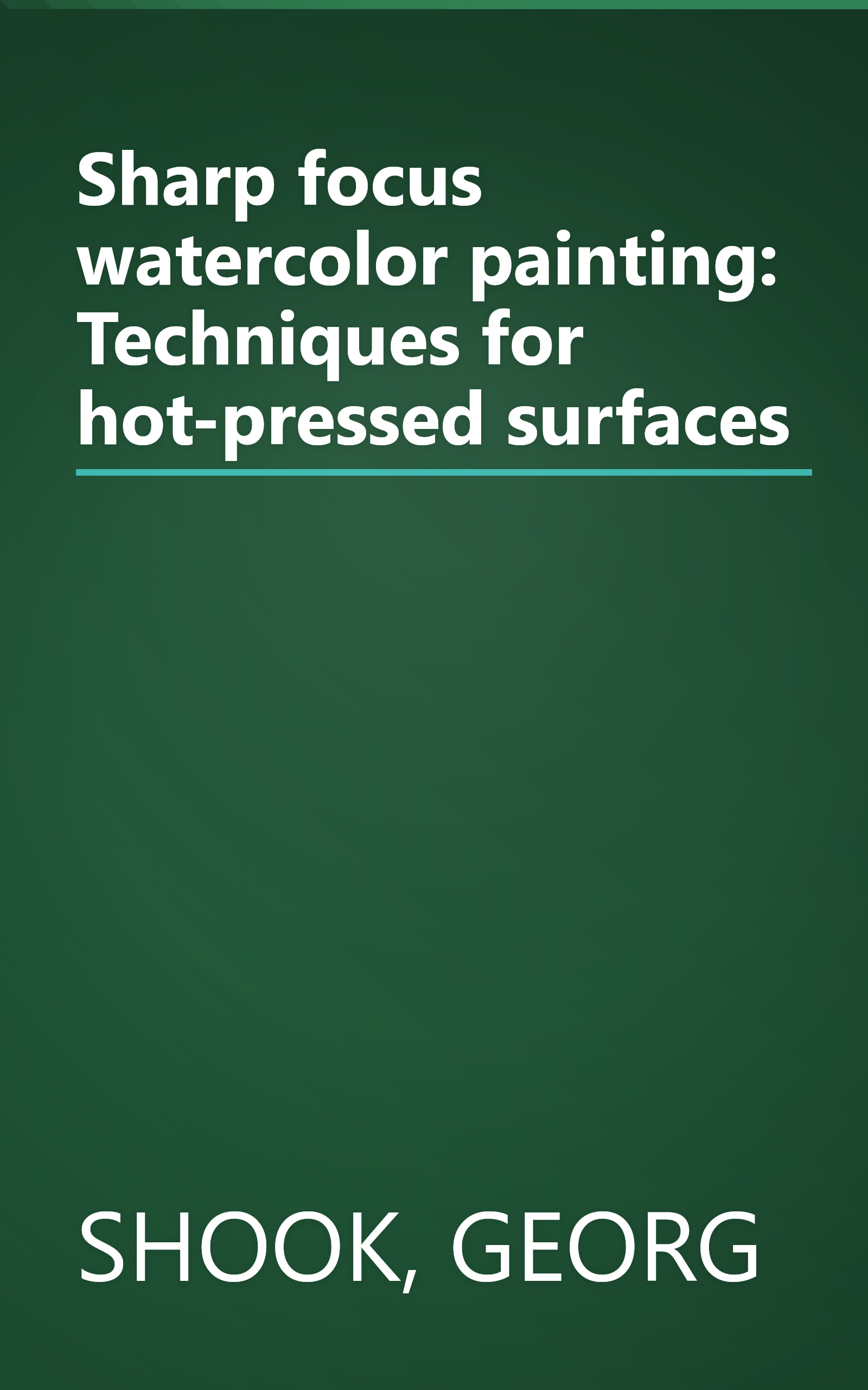 Sharp focus watercolor painting: Techniques for hot-pressed surfaces book cover