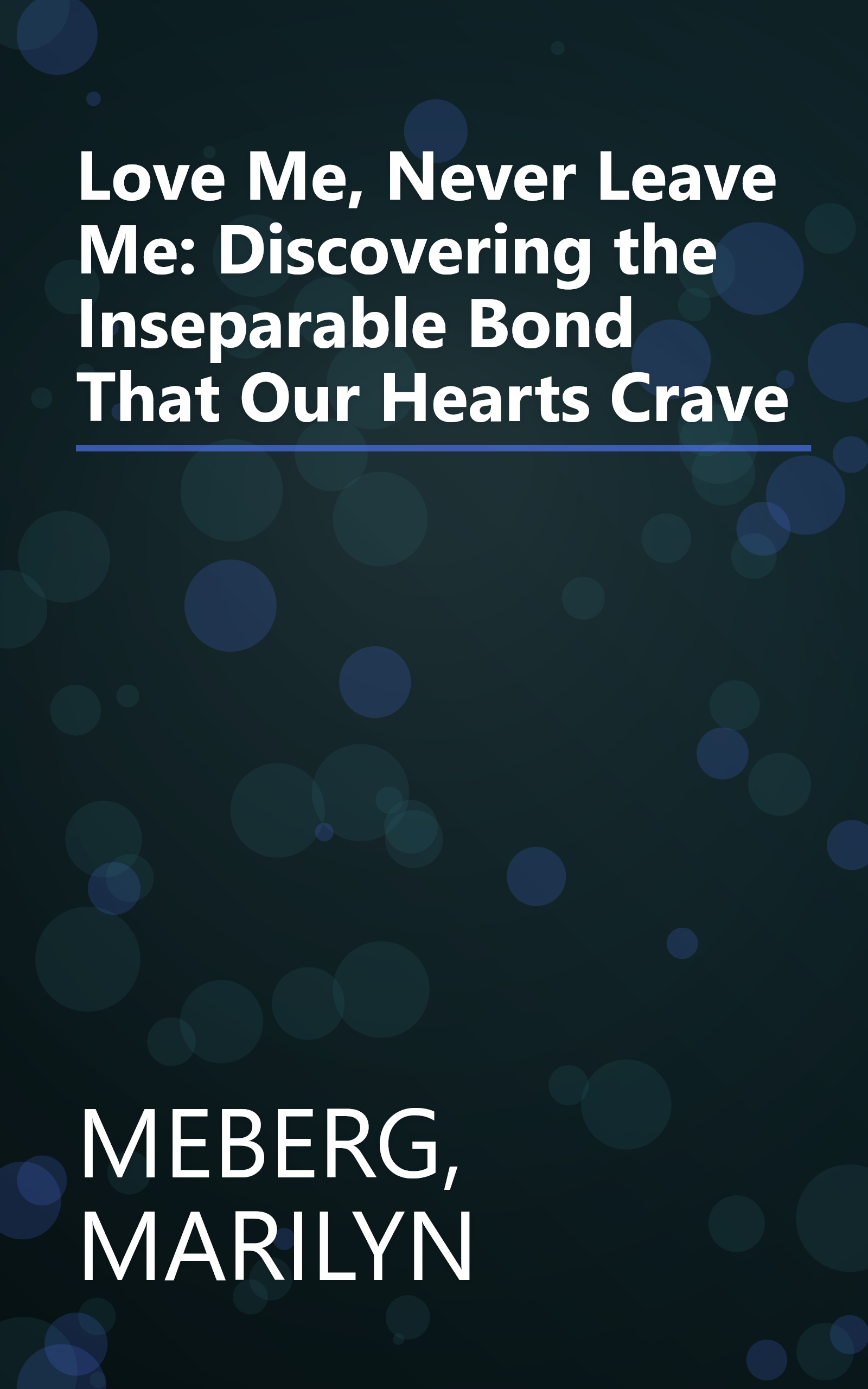 Love Me, Never Leave Me: Discovering the Inseparable Bond That Our Hearts Crave book cover