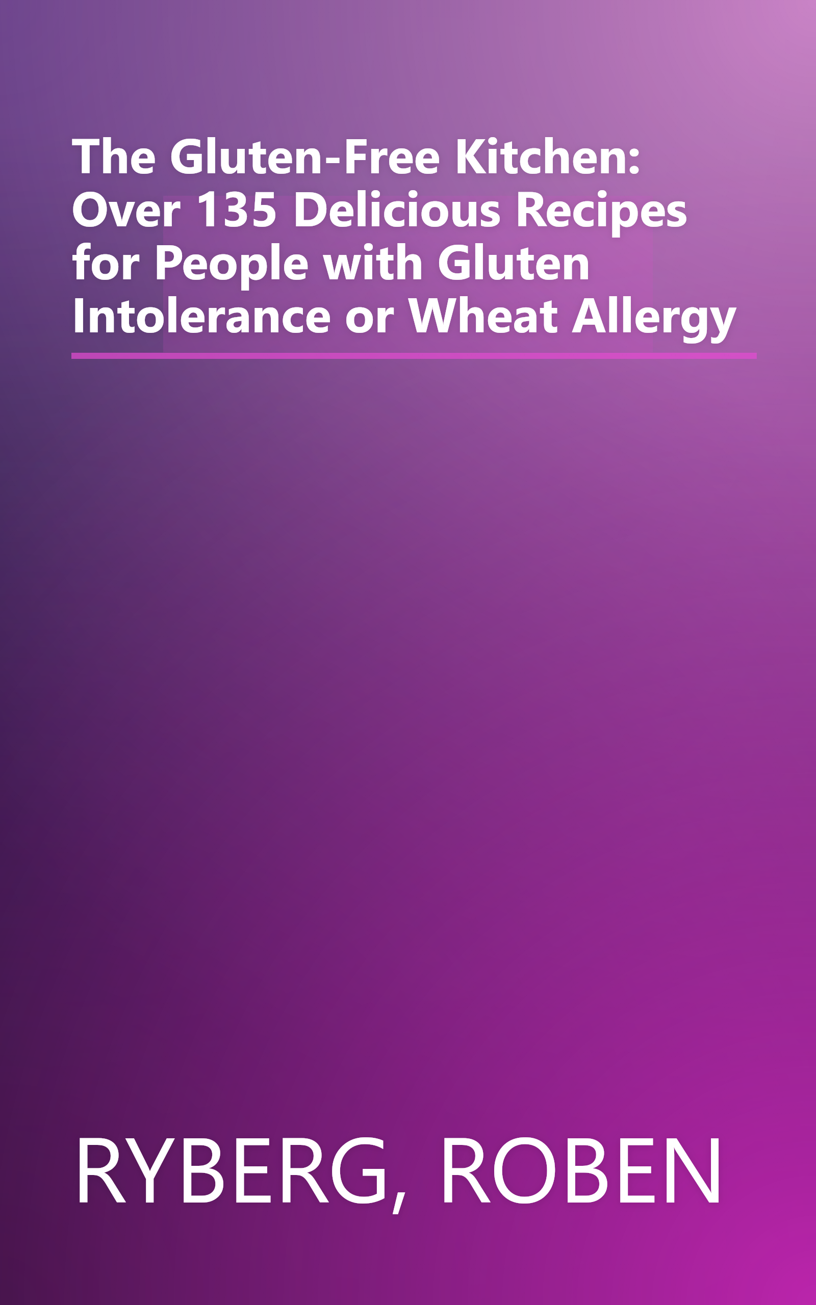 The Gluten-Free Kitchen: Over 135 Delicious Recipes for People with Gluten Intolerance or Wheat Allergy book cover
