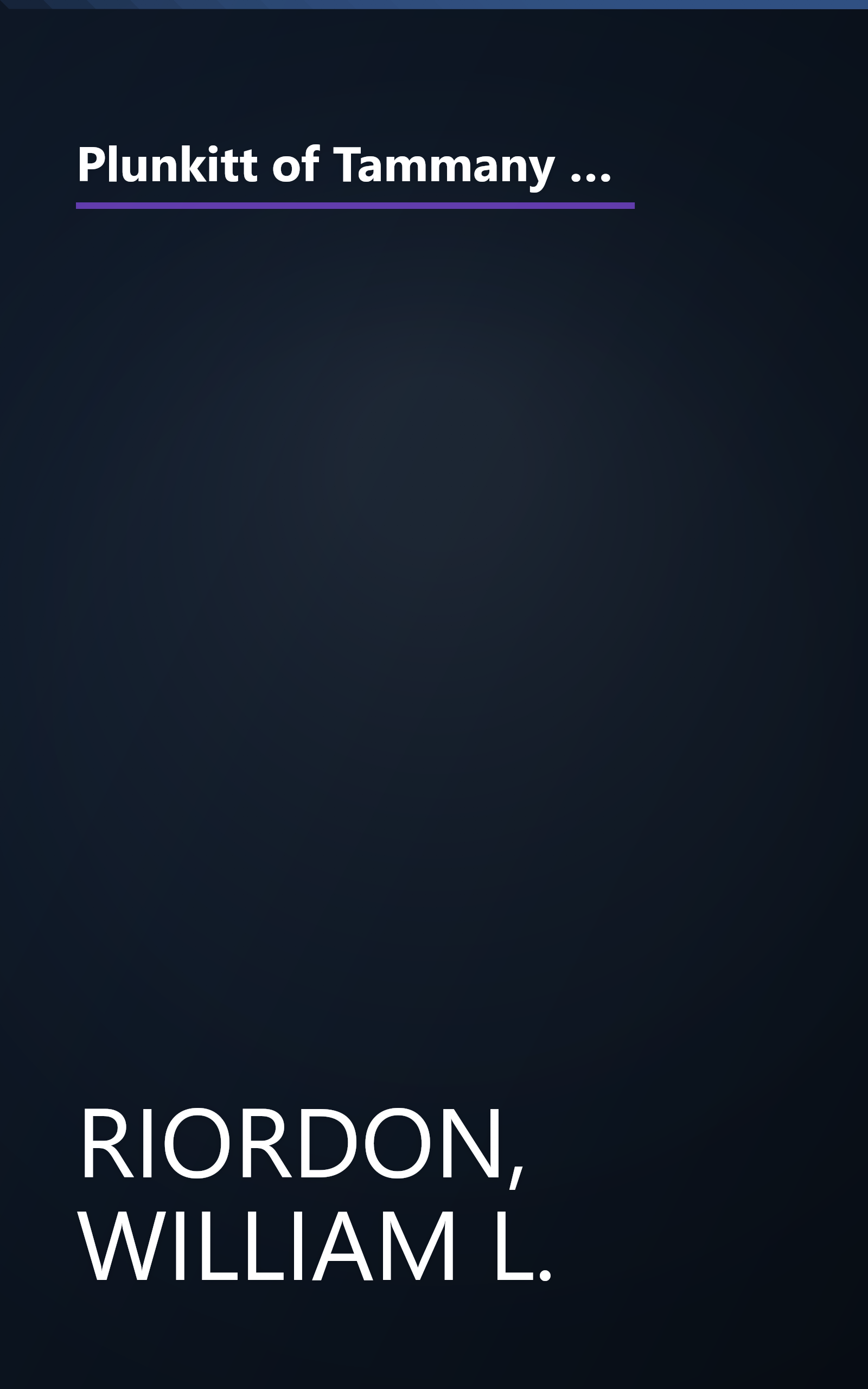 Plunkitt of Tammany Hall: A series of very plain talks on very practical politics, delivered by ex-Senator George Washington Plunkitt, the Tammany ... stand, and recorded by William L. Riordon book cover