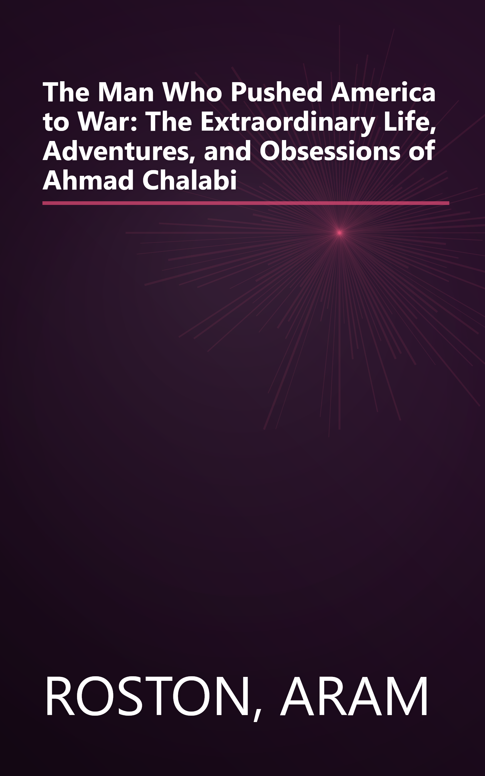 The Man Who Pushed America to War: The Extraordinary Life, Adventures, and Obsessions of Ahmad Chalabi book cover