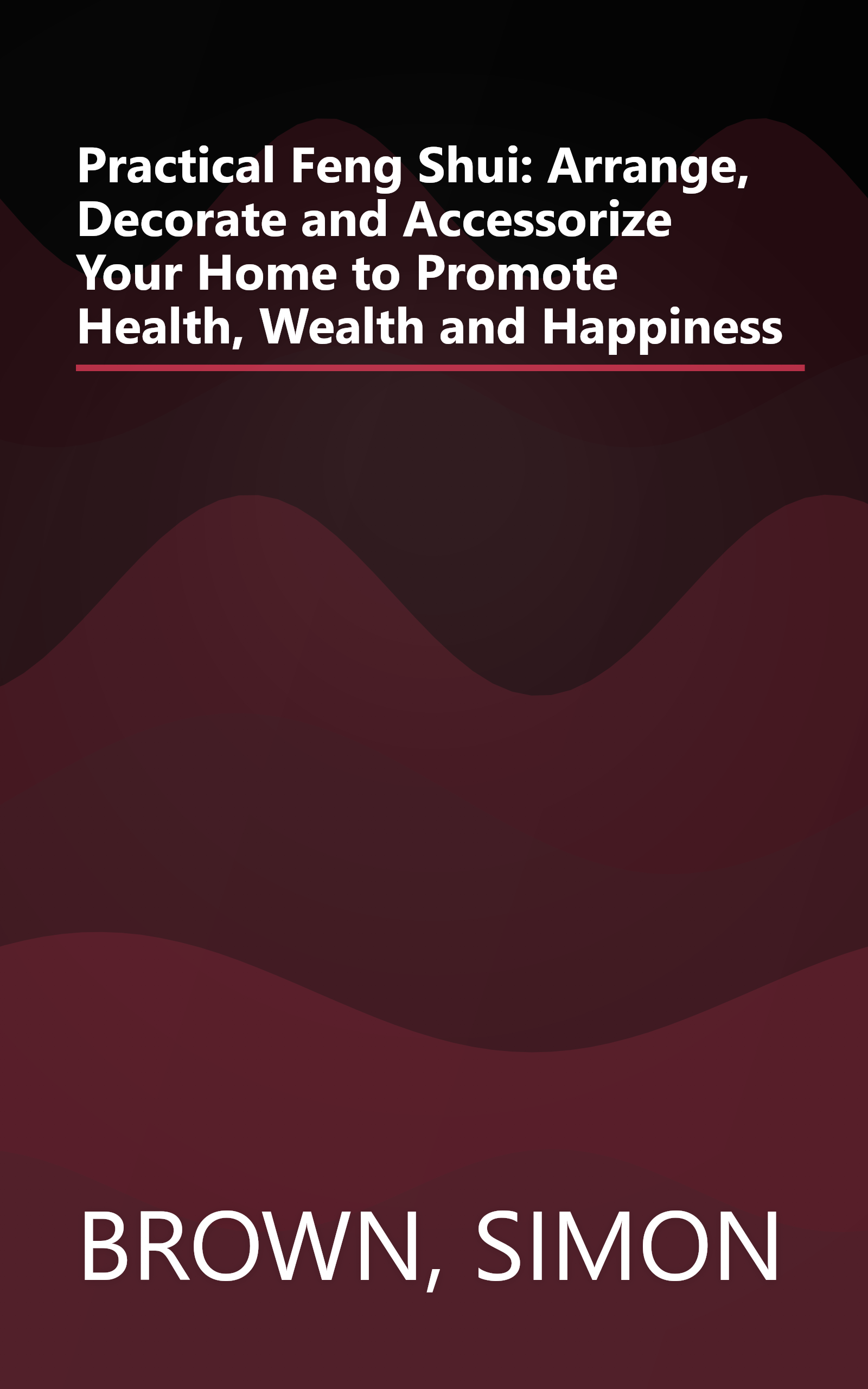 Practical Feng Shui: Arrange, Decorate and Accessorize Your Home to Promote Health, Wealth and Happiness book cover